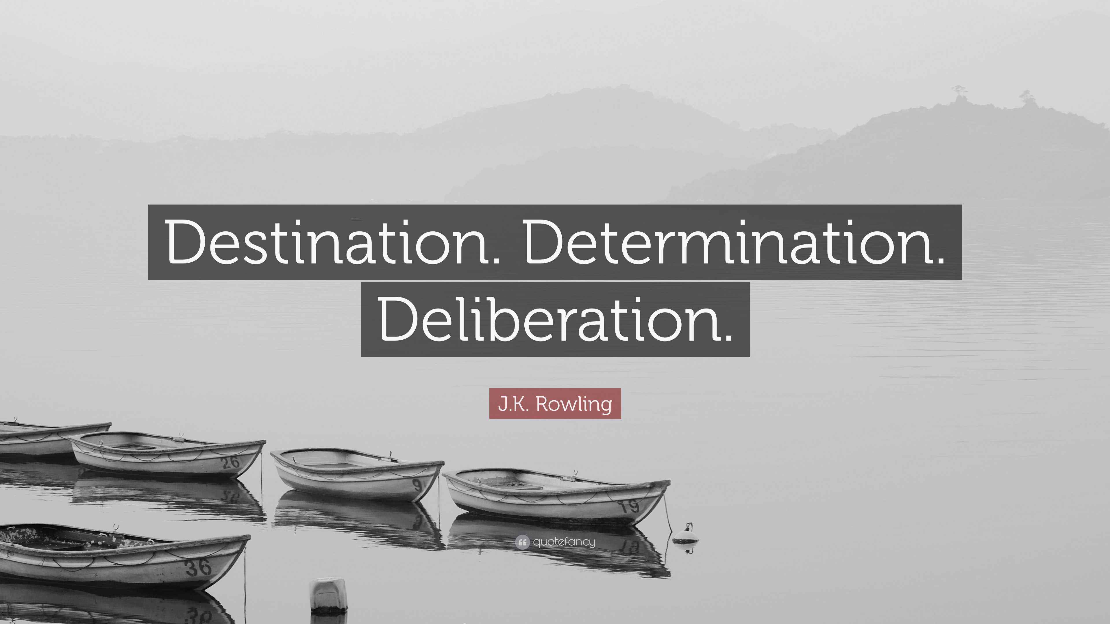 J.K. Rowling Quote: “Destination. Determination. Deliberation.”