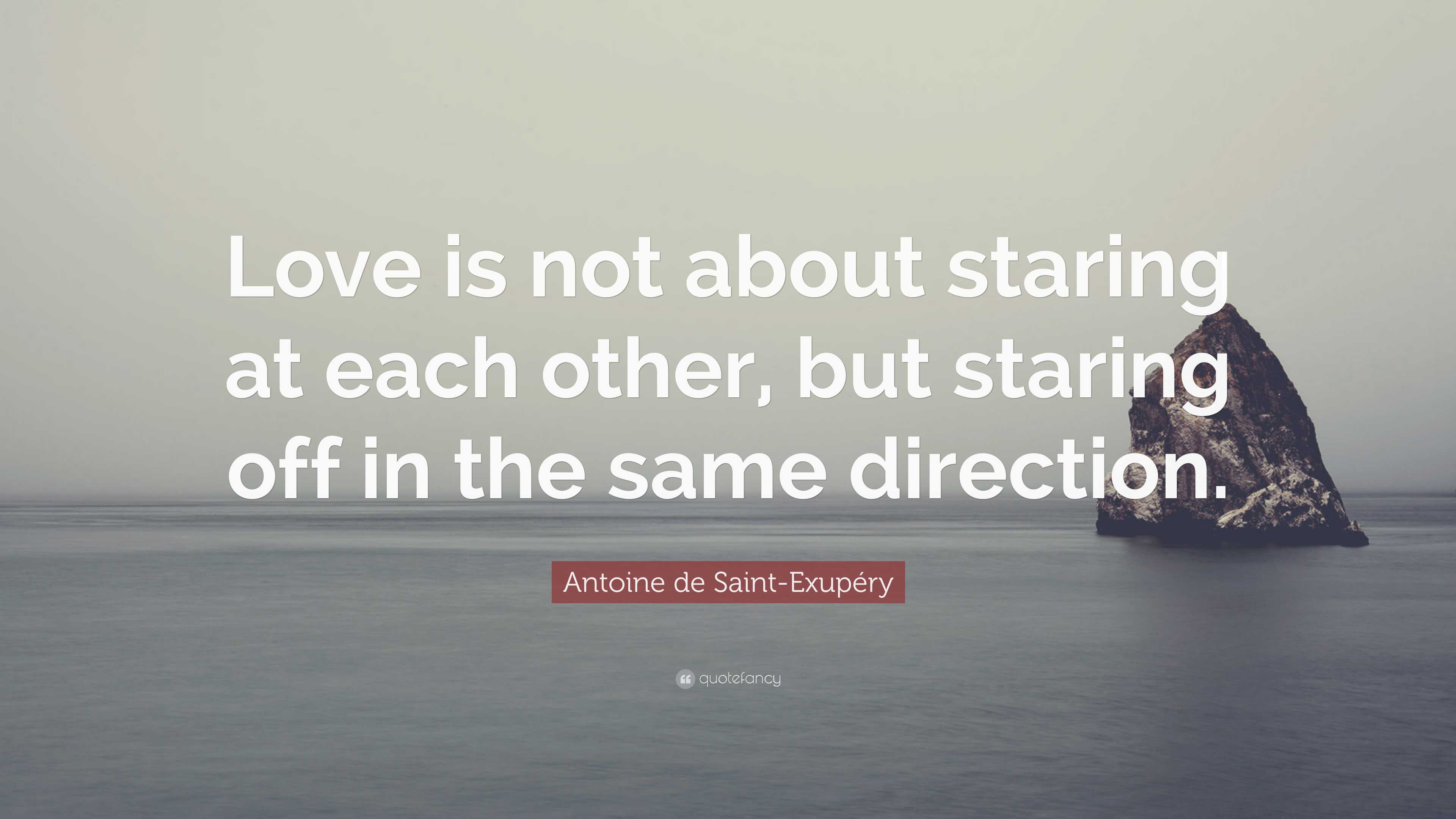 Antoine de Saint-Exupéry Quote: “Love is not about staring at each ...