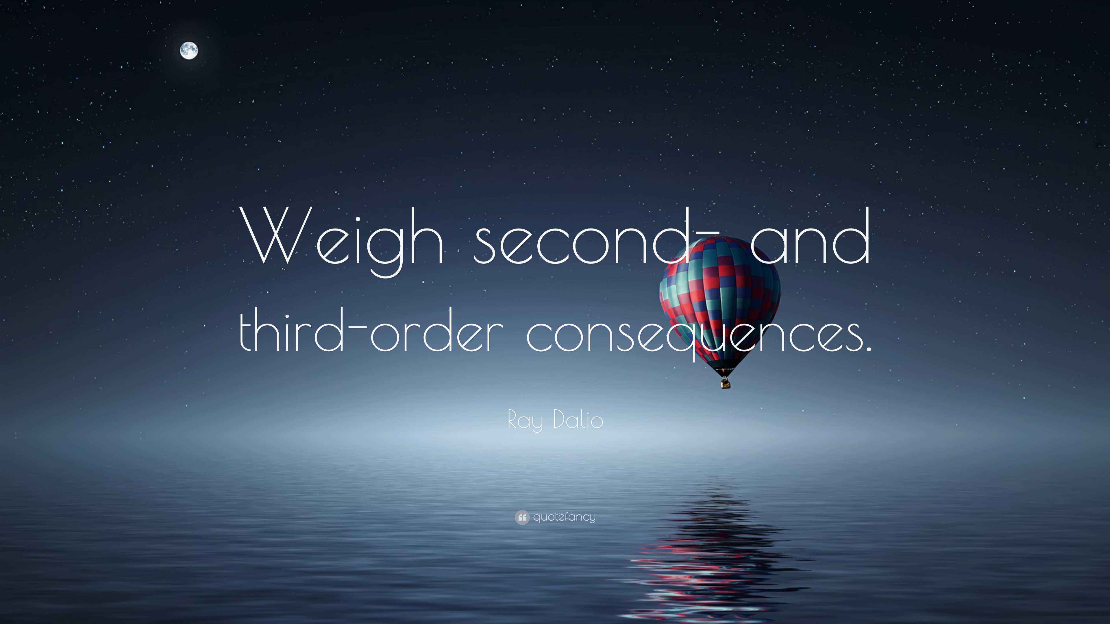 Ray Dalio Quote: “Weigh second- and third-order consequences.”