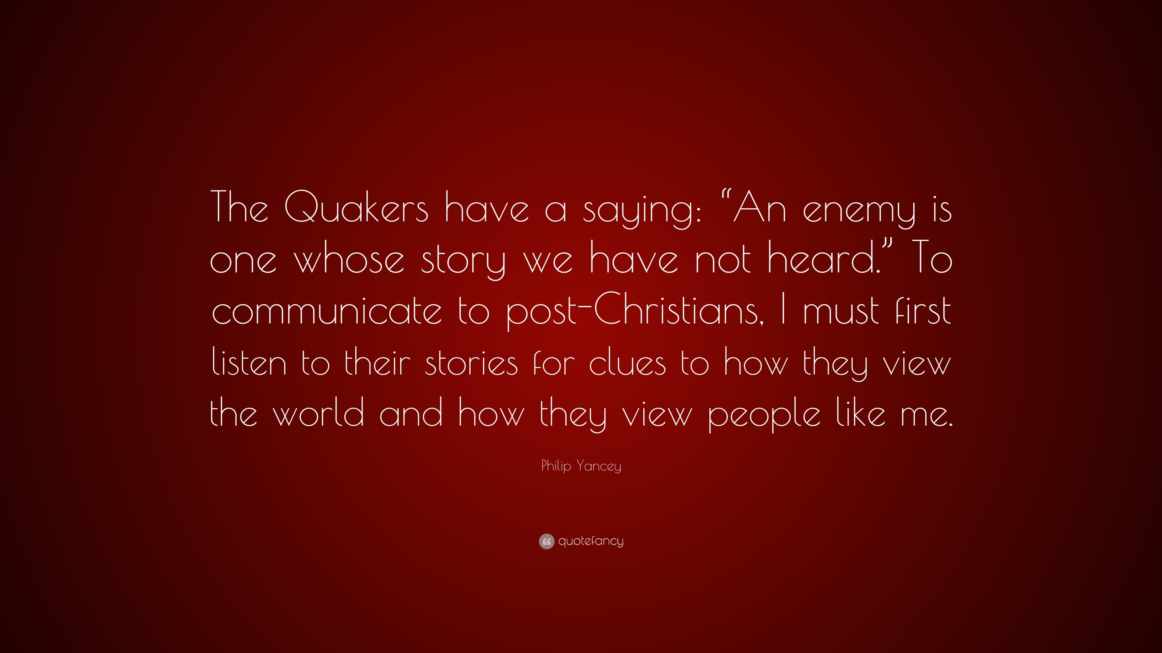 Philip Yancey Quote: “The Quakers have a saying: “An enemy is one whose ...