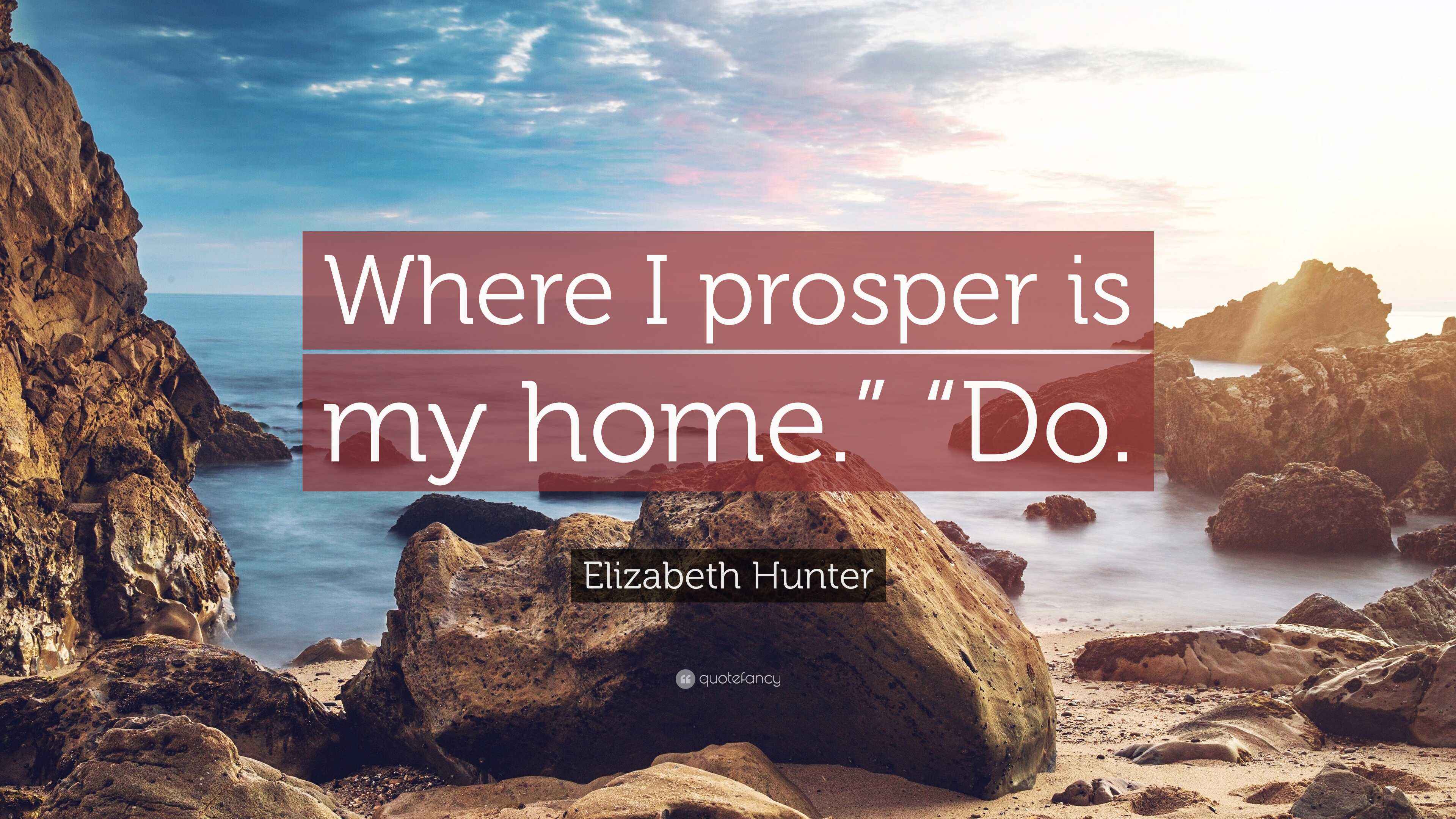 Elizabeth Hunter Quote: “Where I prosper is my home.” “Do.”