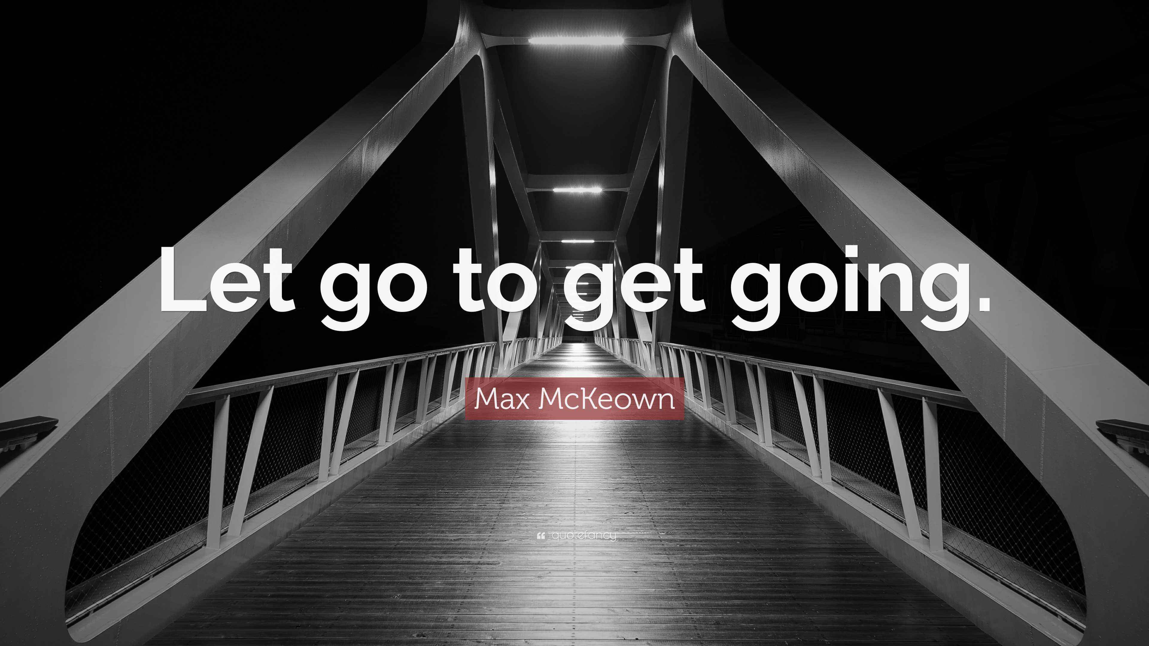 Max McKeown Quote: “Let go to get going.”
