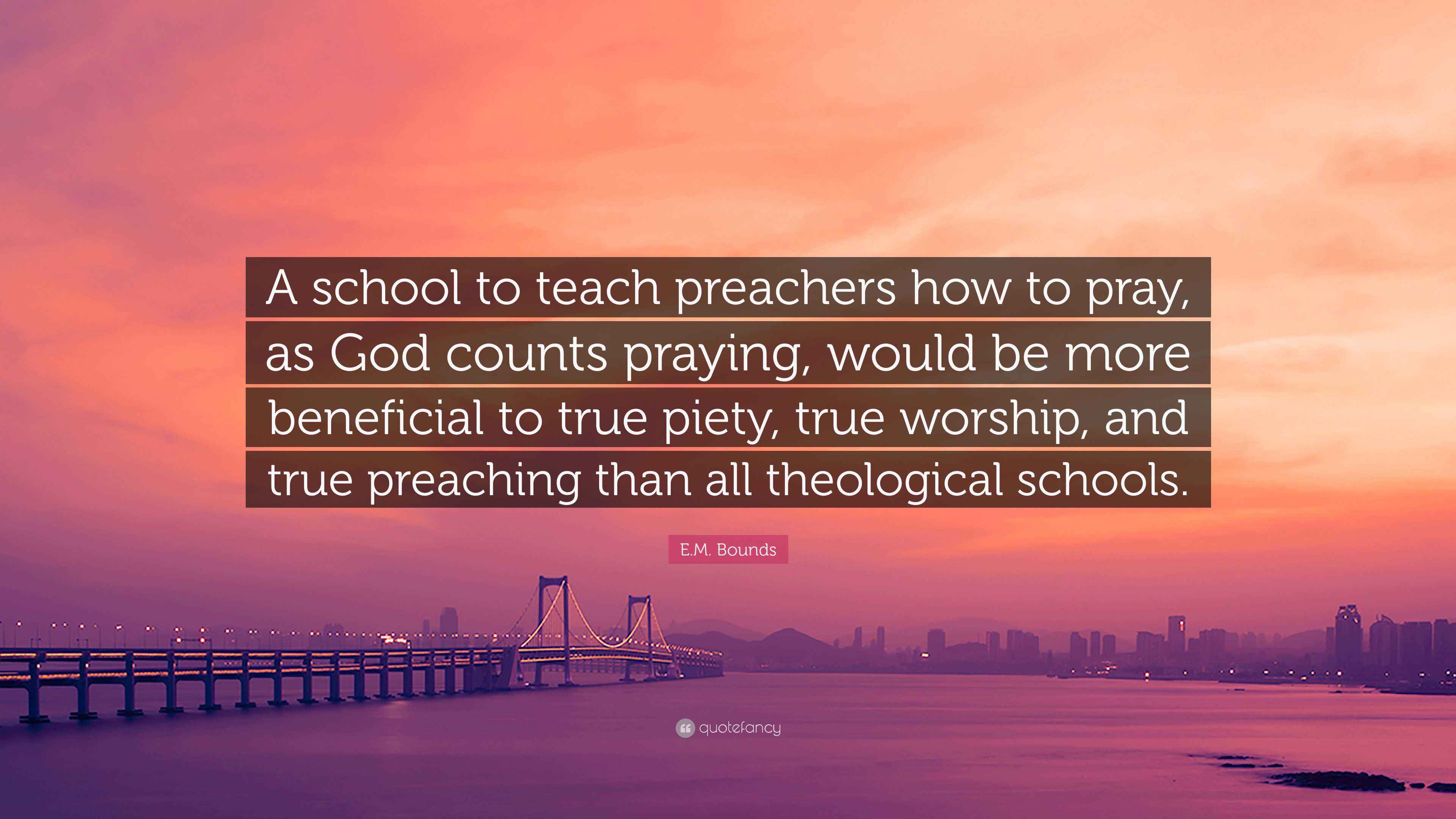 E.M. Bounds Quote: “A school to teach preachers how to pray, as God ...