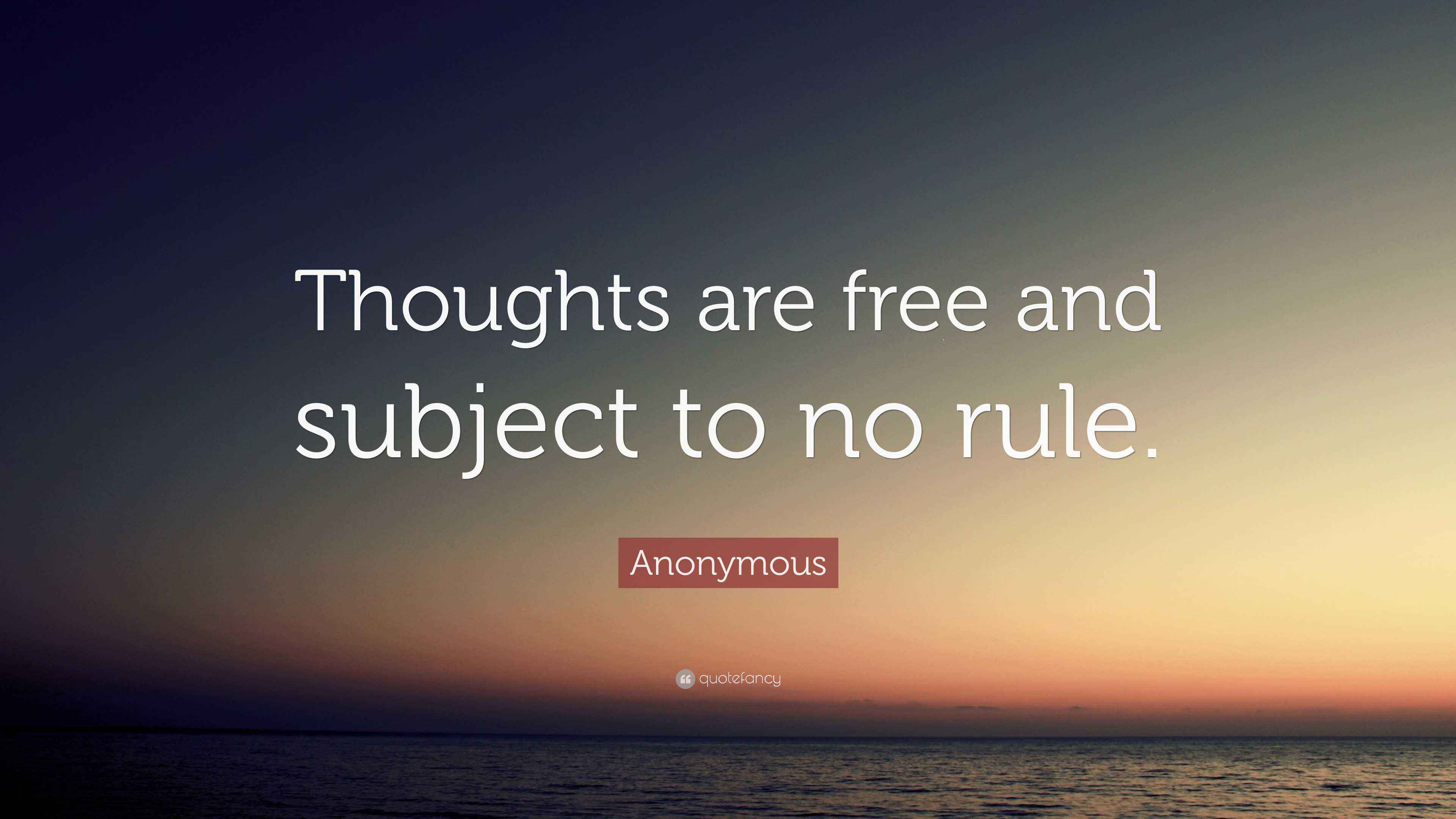 Anonymous Quote: “Thoughts are free and subject to no rule.”
