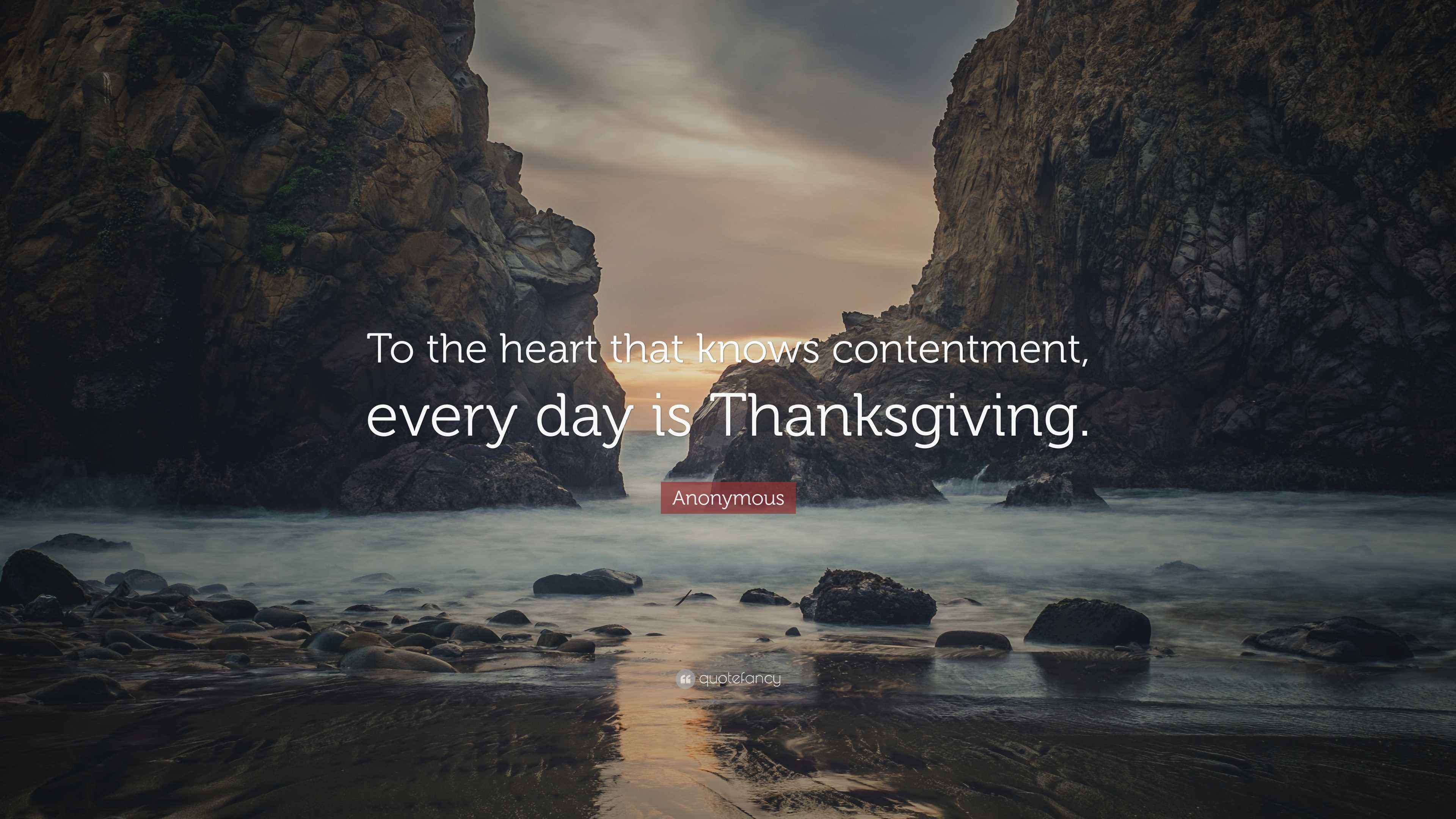 Anonymous Quote: “To the heart that knows contentment, every day is ...