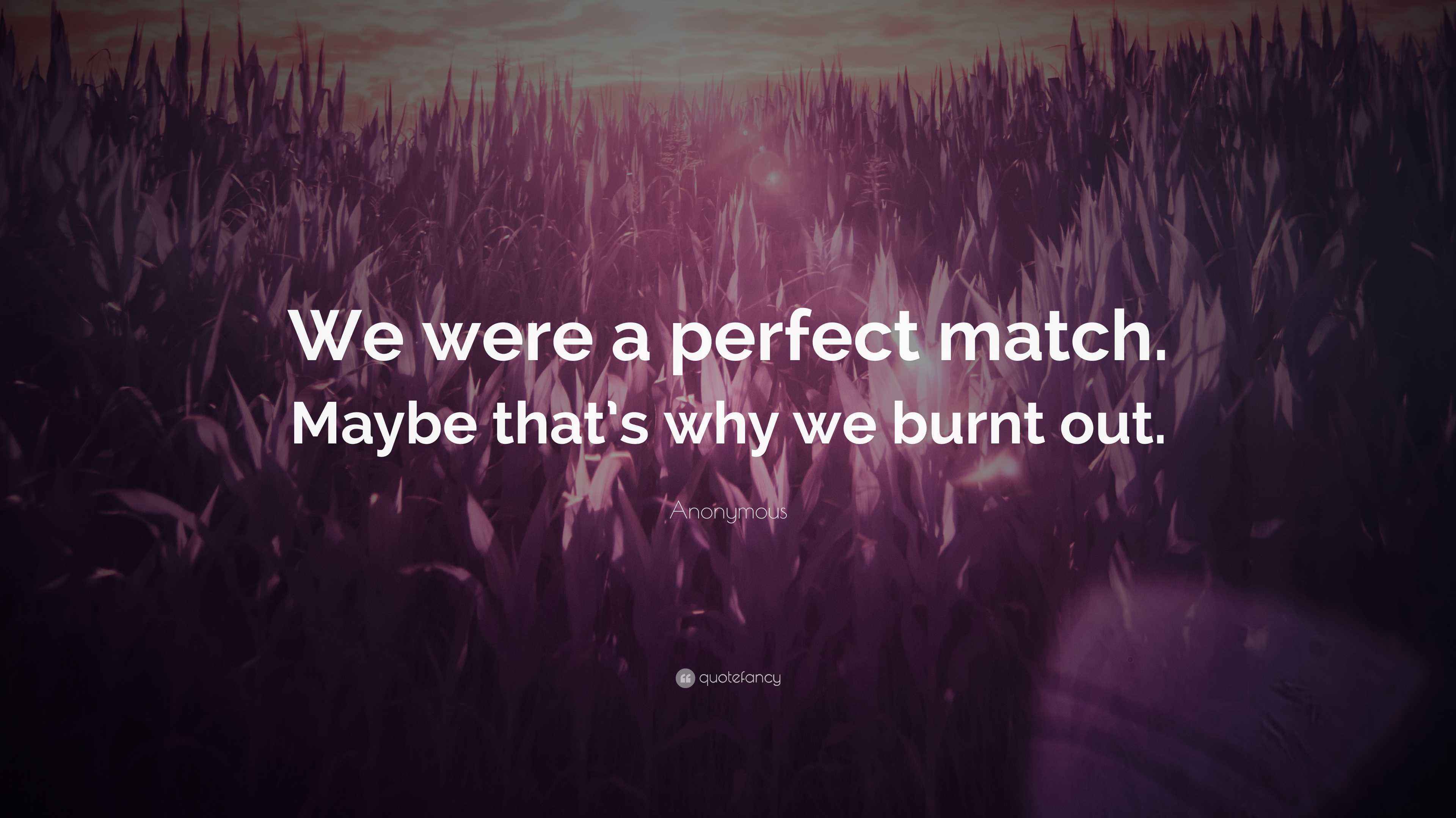 Anonymous Quote: “We were a perfect match. Maybe that’s why we burnt out.”