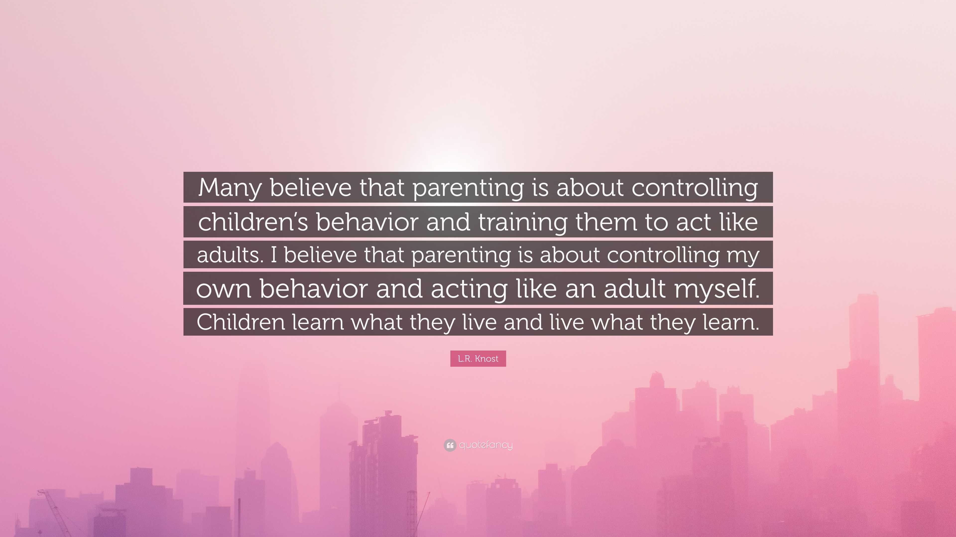 L.R. Knost Quote: “Many believe that parenting is about controlling ...