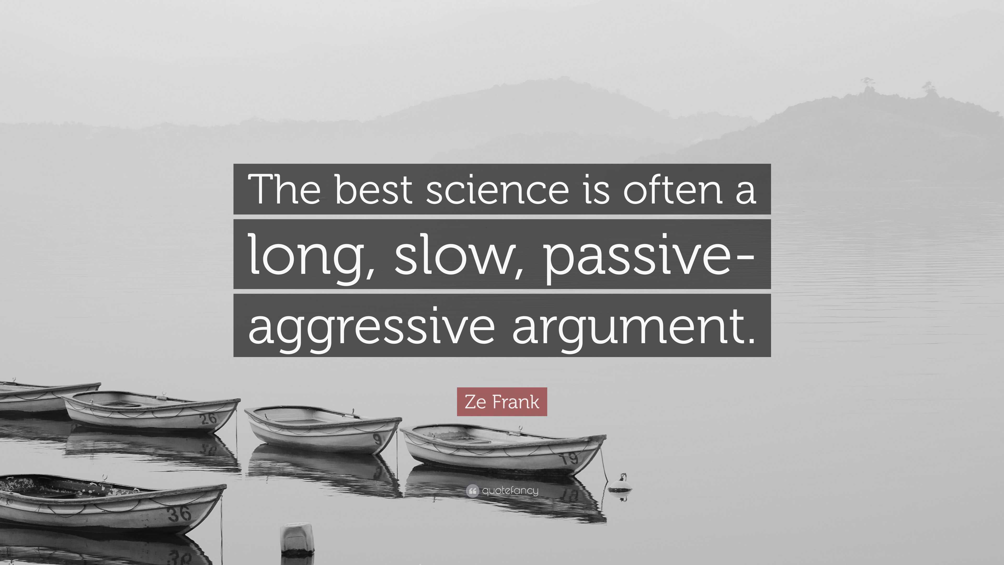Ze Frank Quote: “The best science is often a long, slow, passive ...