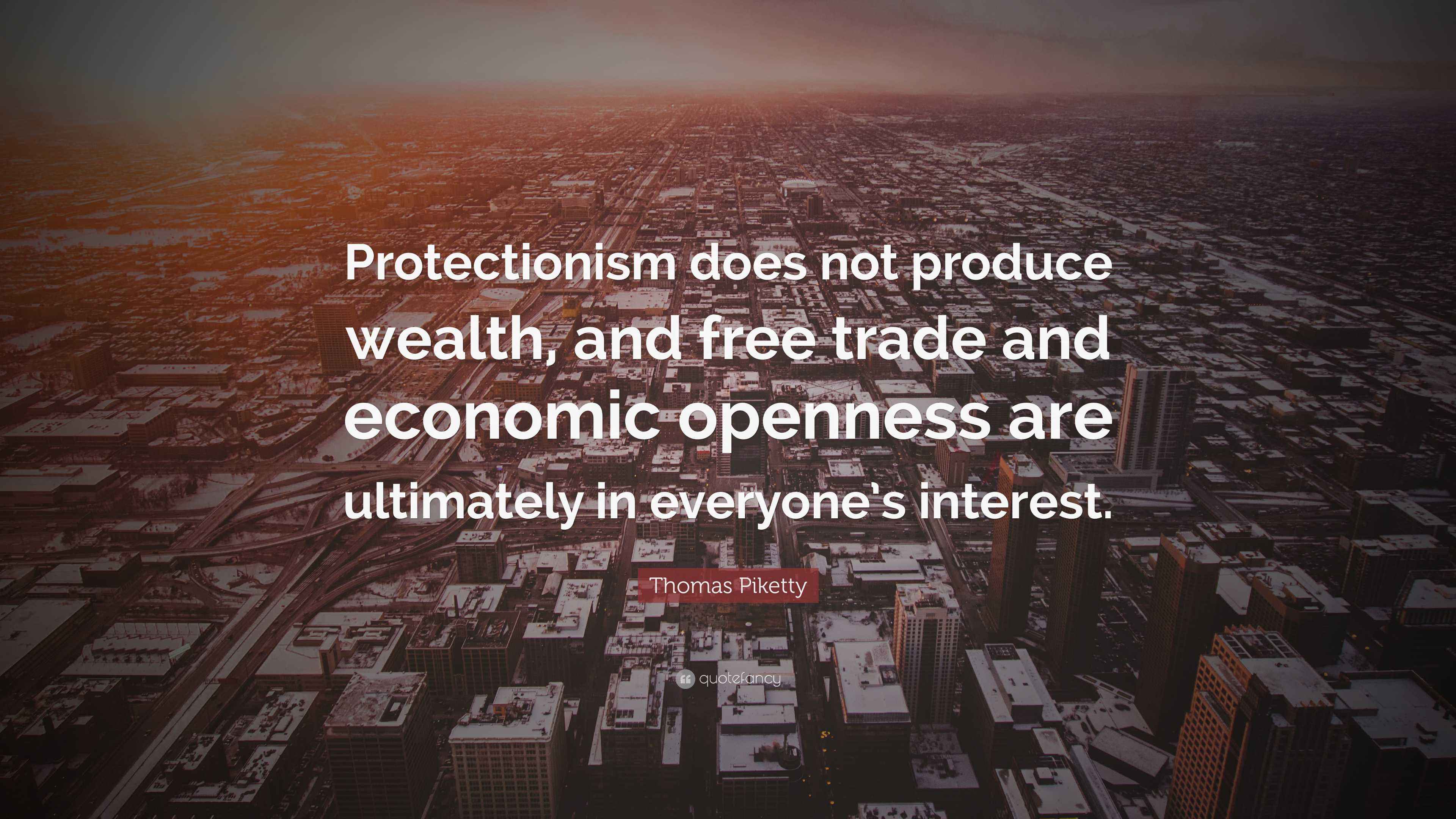Thomas Piketty Quote: “Protectionism does not produce wealth, and free ...