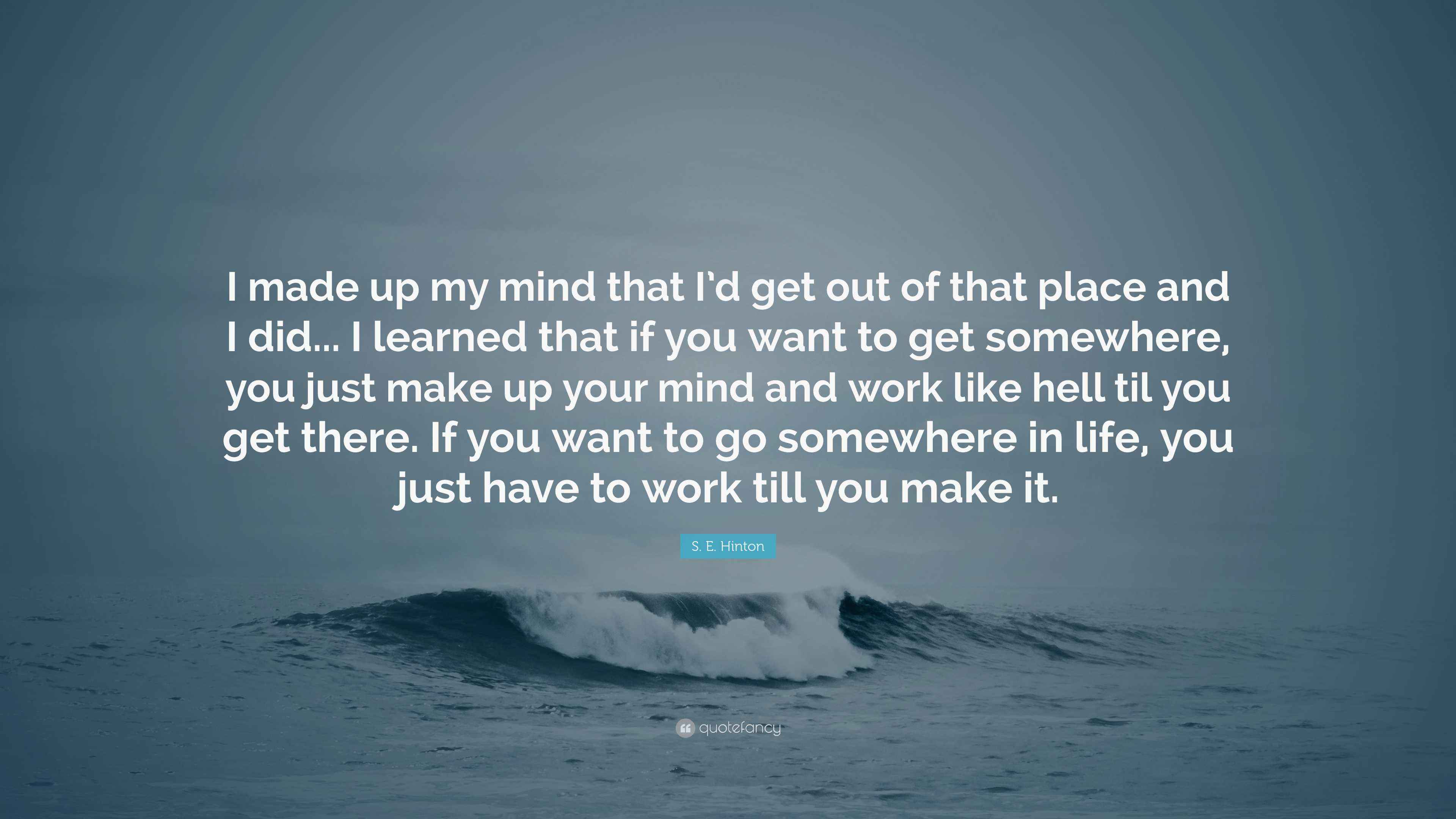 S. E. Hinton Quote: “I made up my mind that I’d get out of that place ...