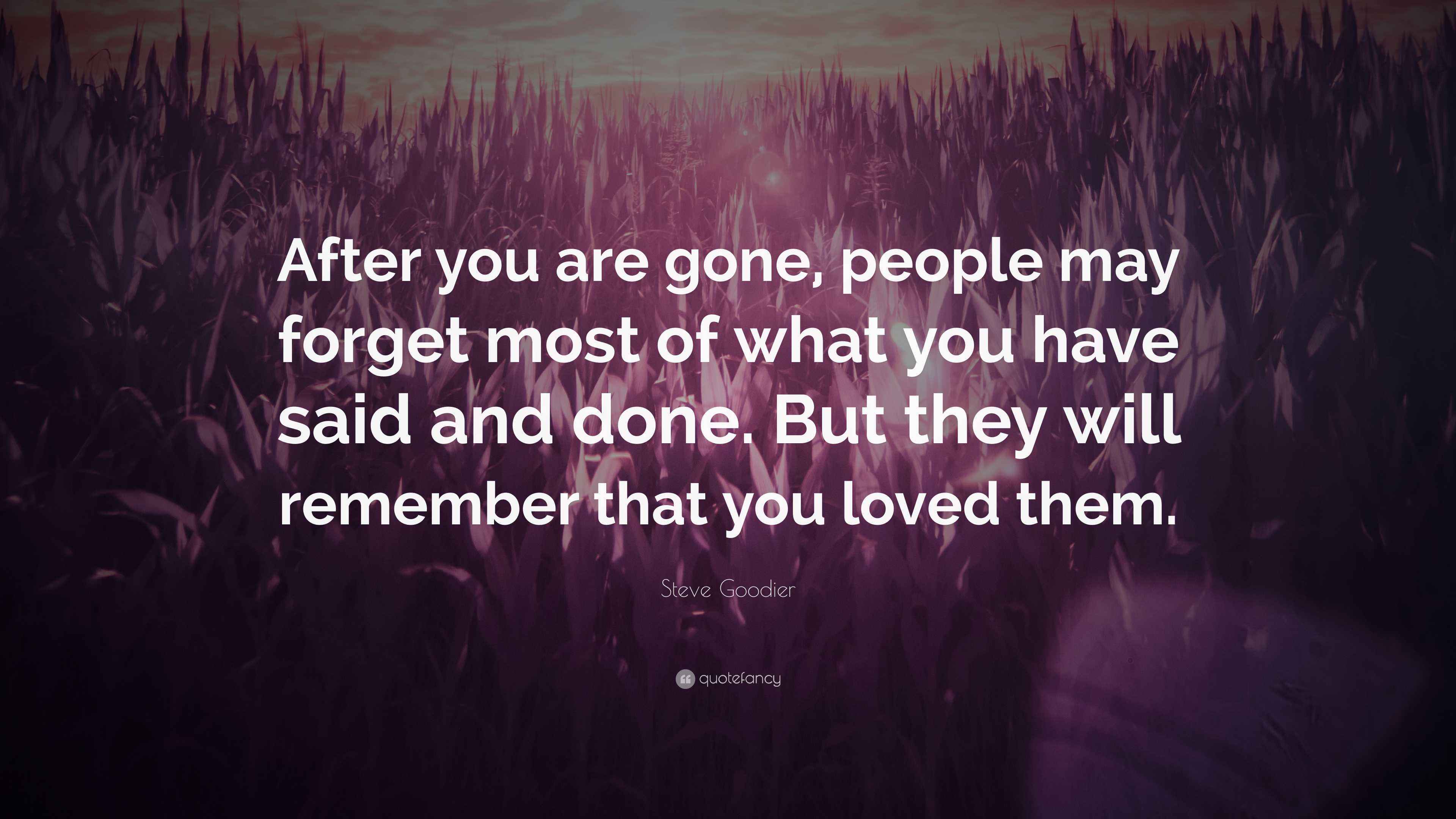 Steve Goodier Quote: “After you are gone, people may forget most of ...