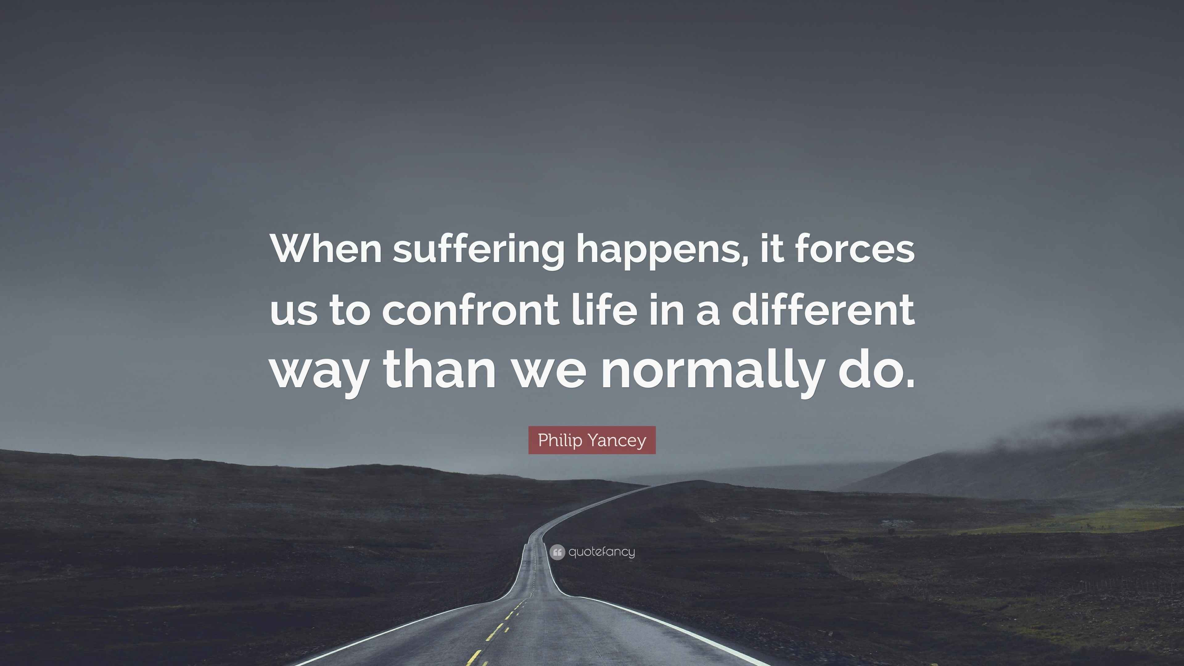 Philip Yancey Quote: “When suffering happens, it forces us to confront ...