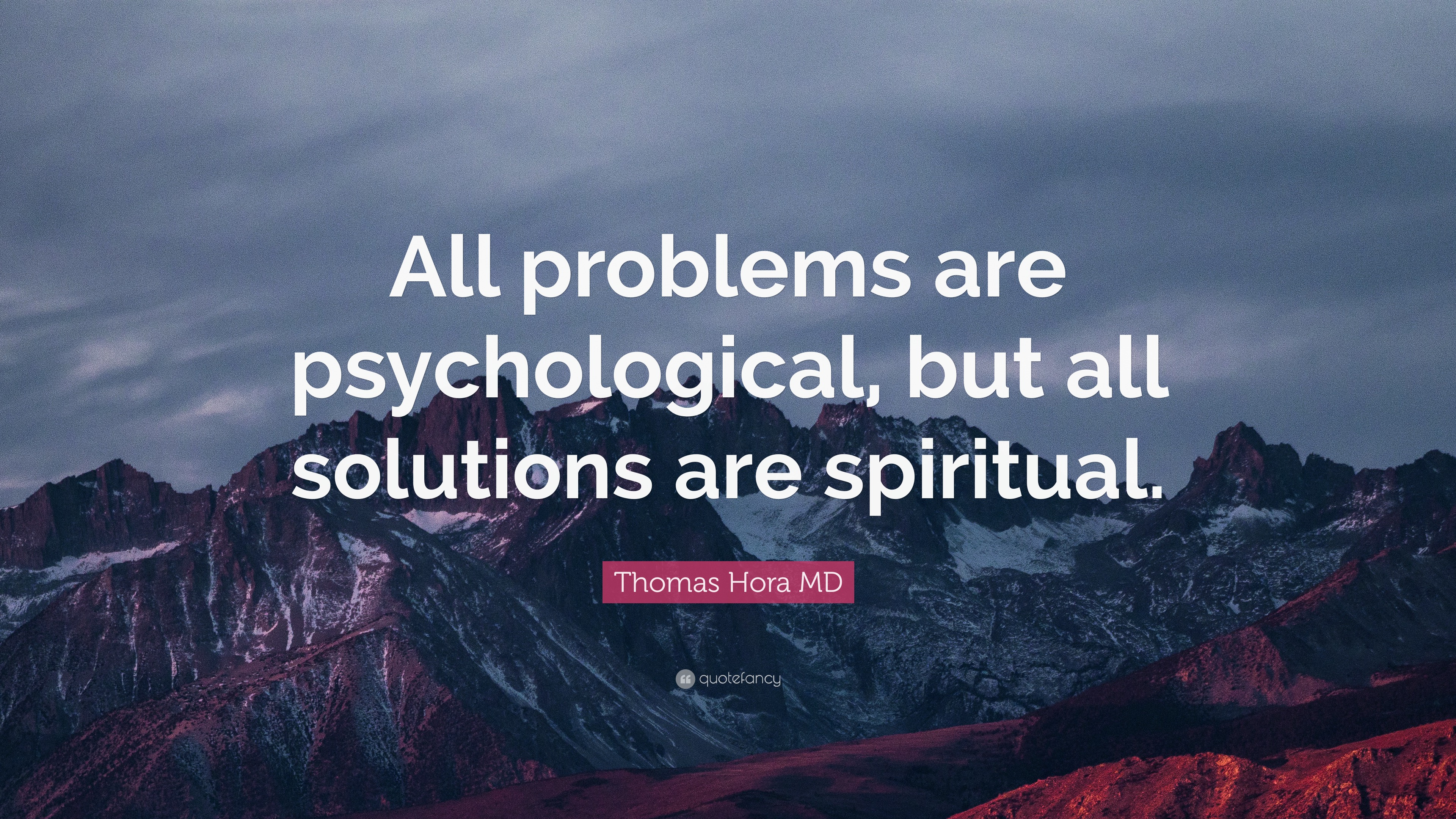 Thomas Hora MD Quote: “All problems are psychological, but all ...