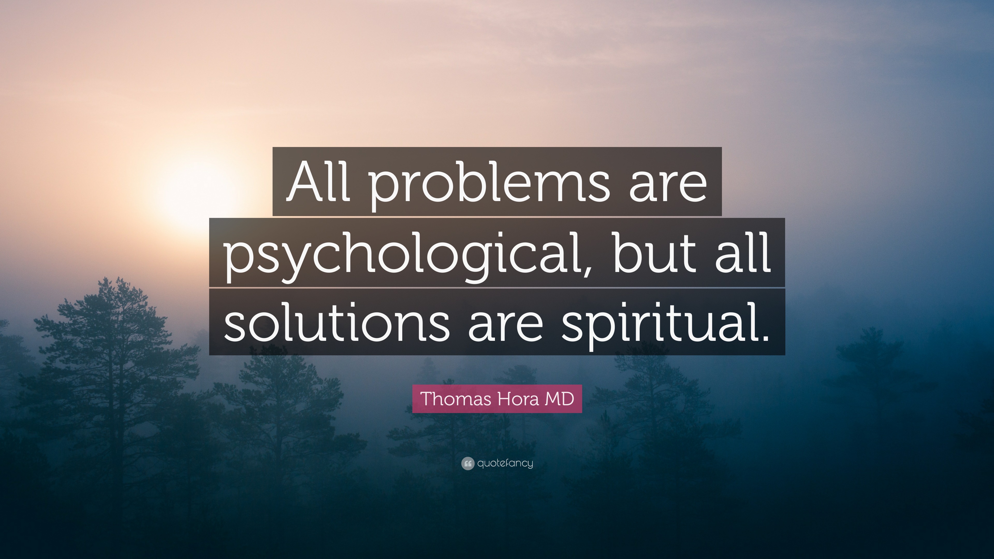 Thomas Hora MD Quote: “All problems are psychological, but all ...