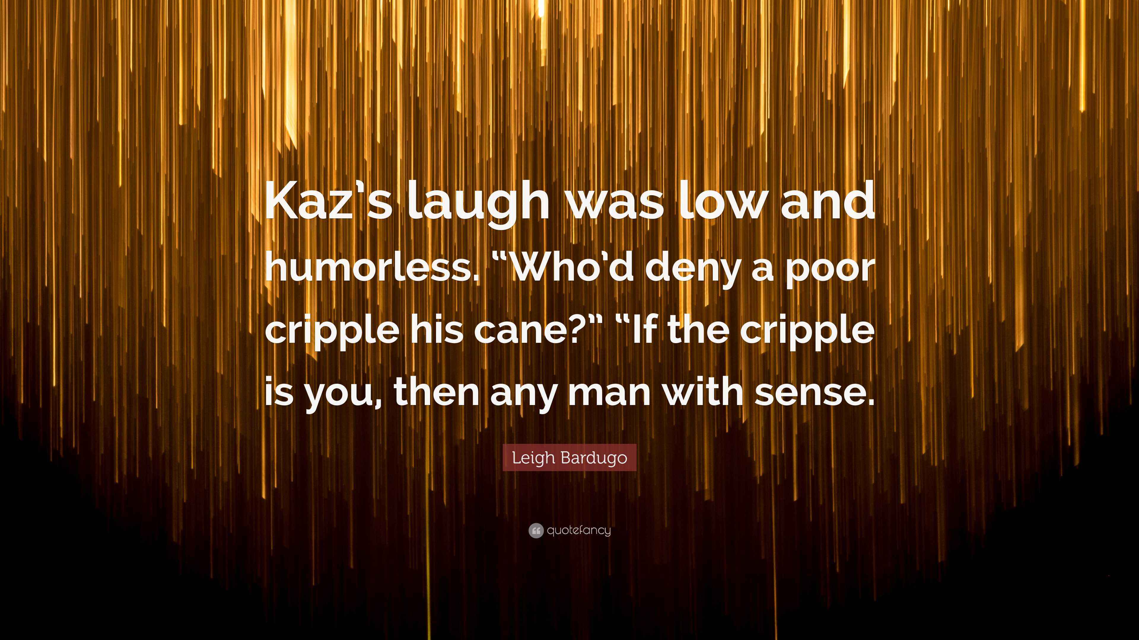 Leigh Bardugo Quote: “Kaz’s laugh was low and humorless. “Who’d deny a ...