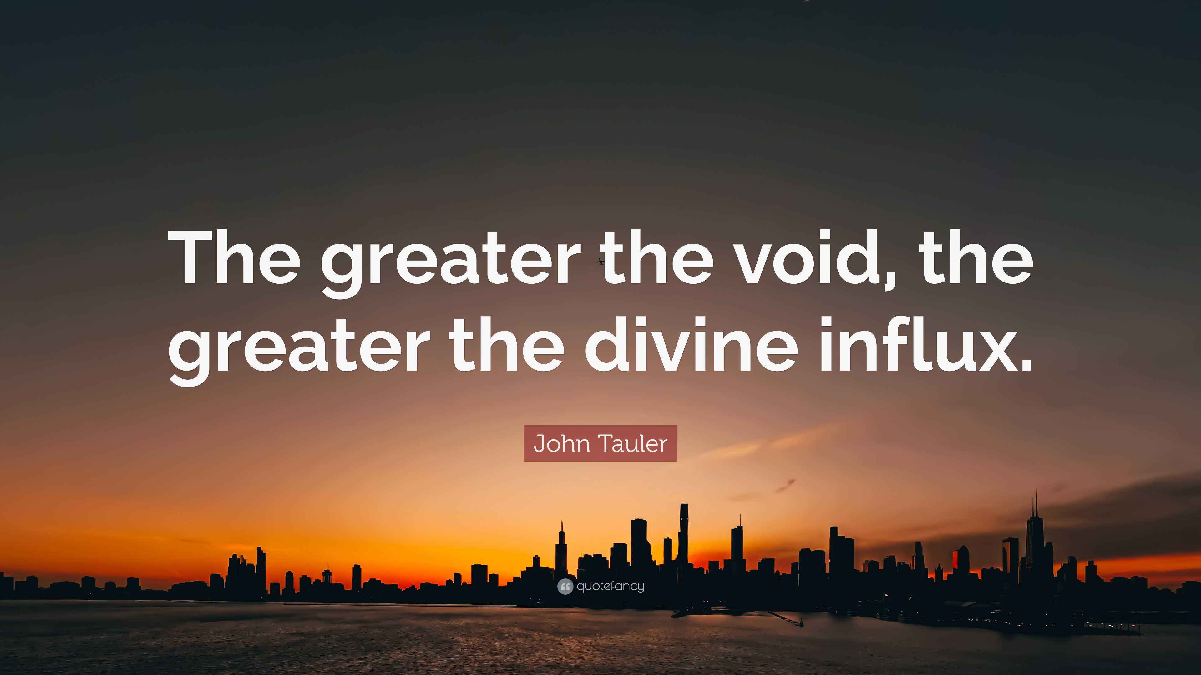 John Tauler Quote: “The greater the void, the greater the divine influx.”
