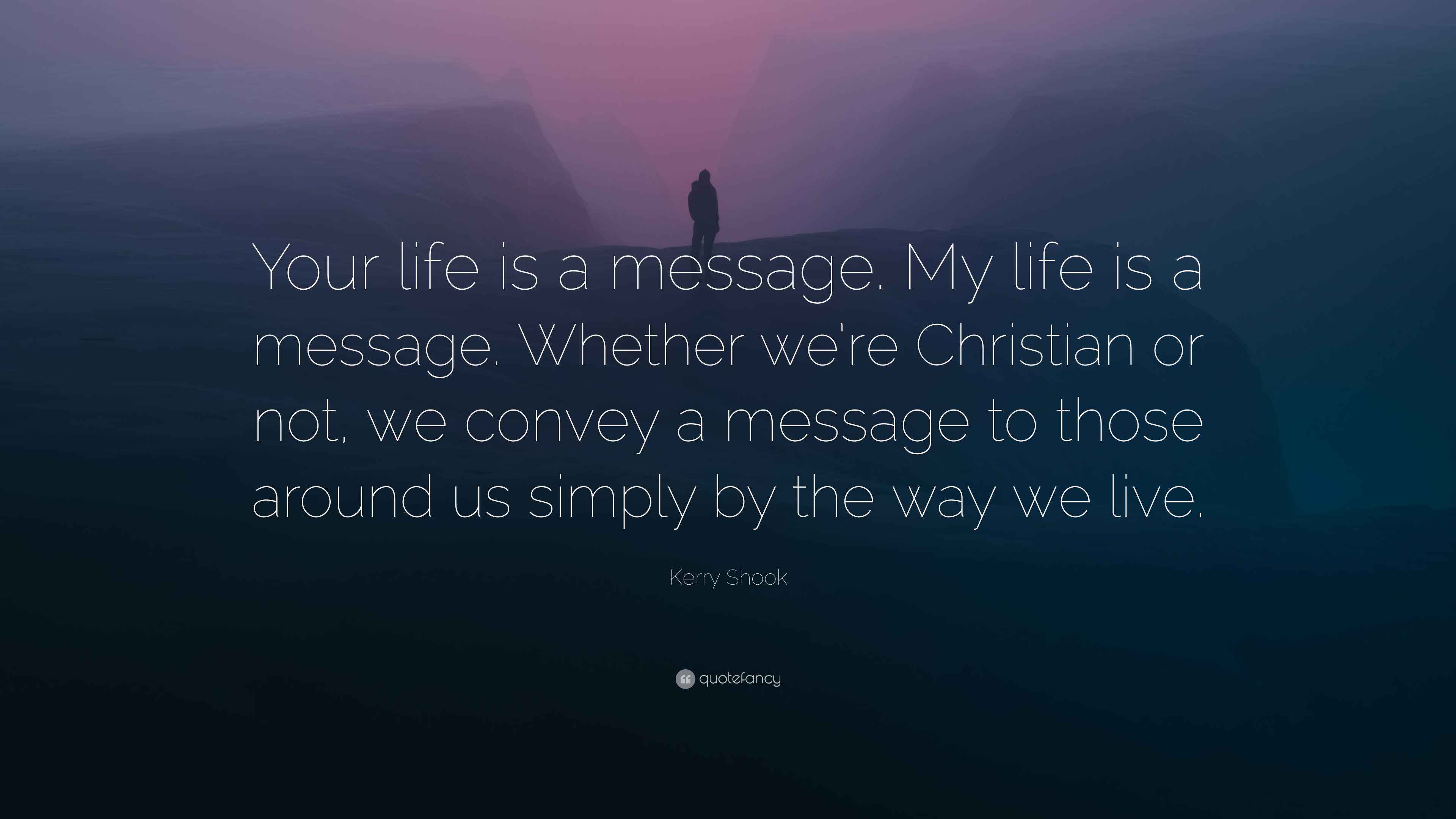 Kerry Shook Quote: “Your life is a message. My life is a message ...
