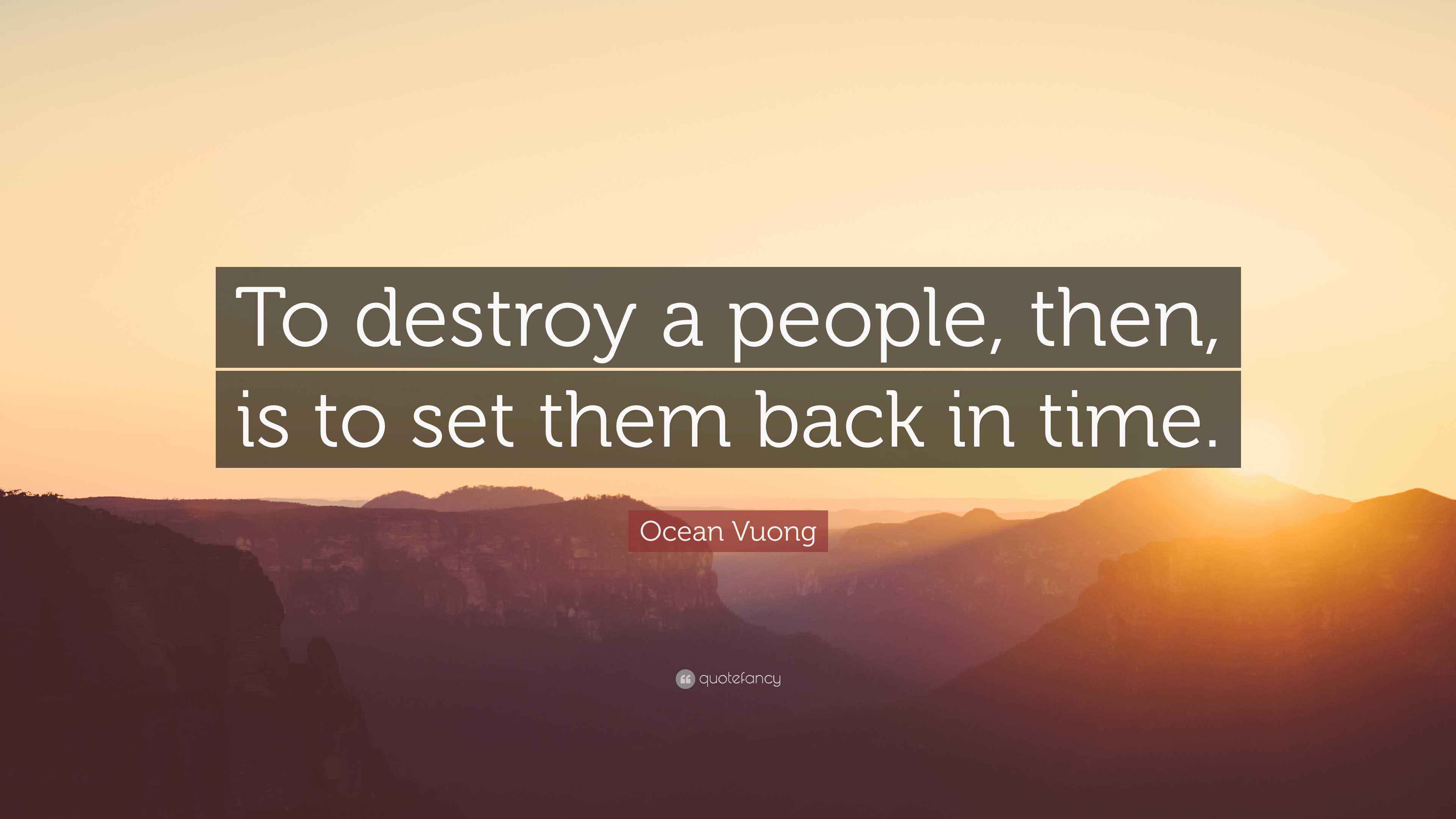 Ocean Vuong Quote: “To destroy a people, then, is to set them back in ...
