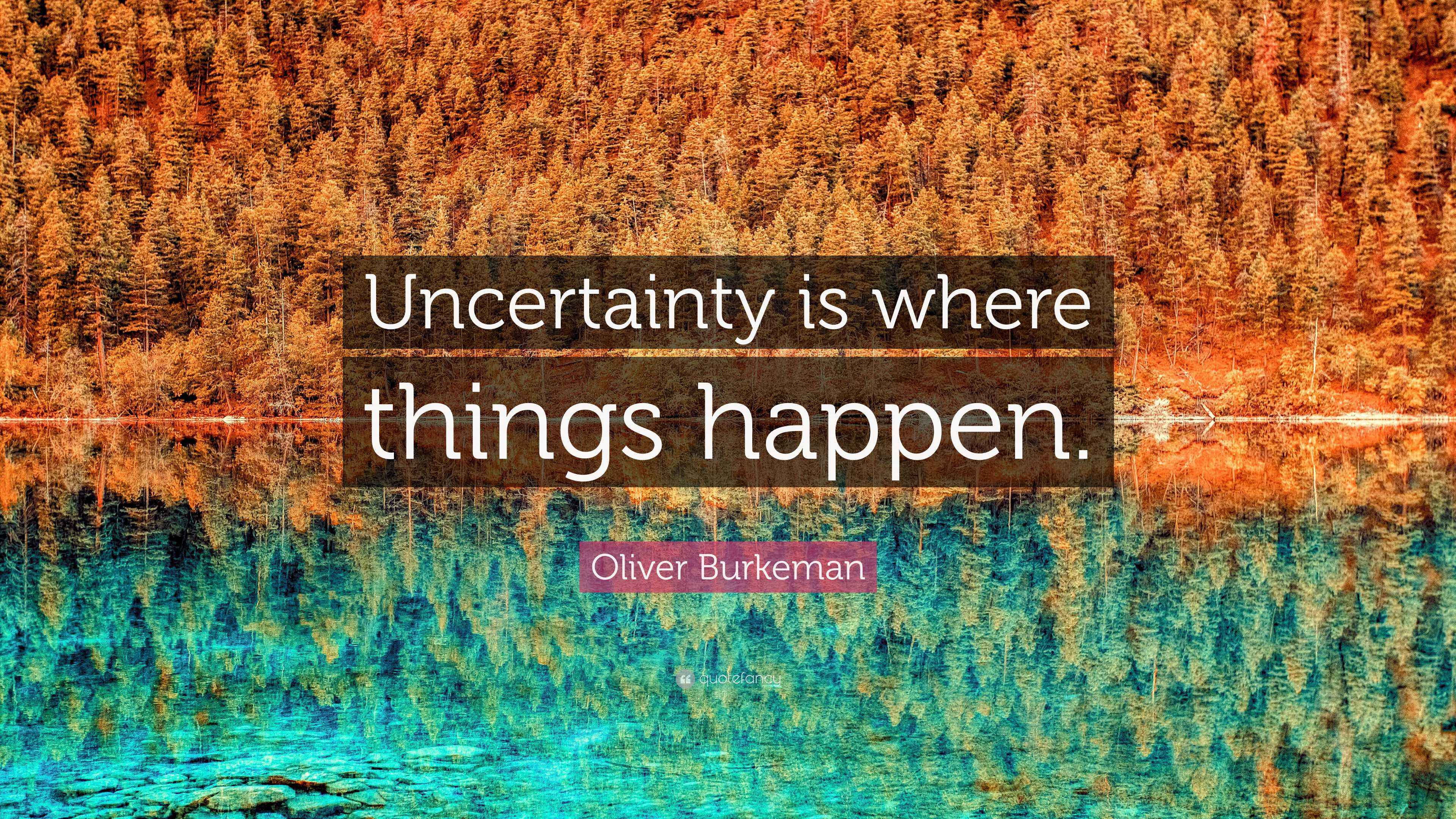 Oliver Burkeman Quote: “Uncertainty is where things happen.”