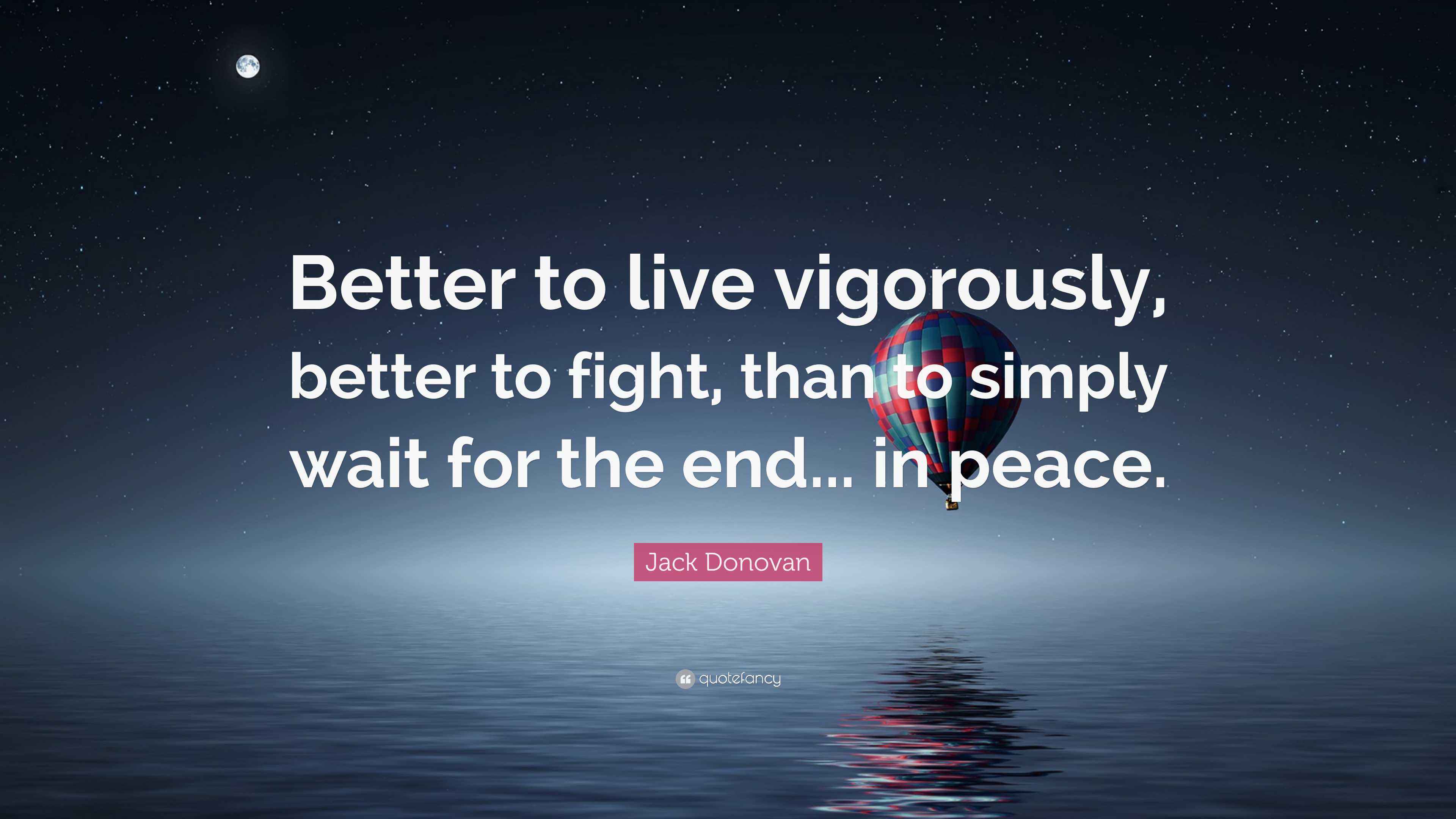 Jack Donovan Quote: “Better to live vigorously, better to fight, than ...