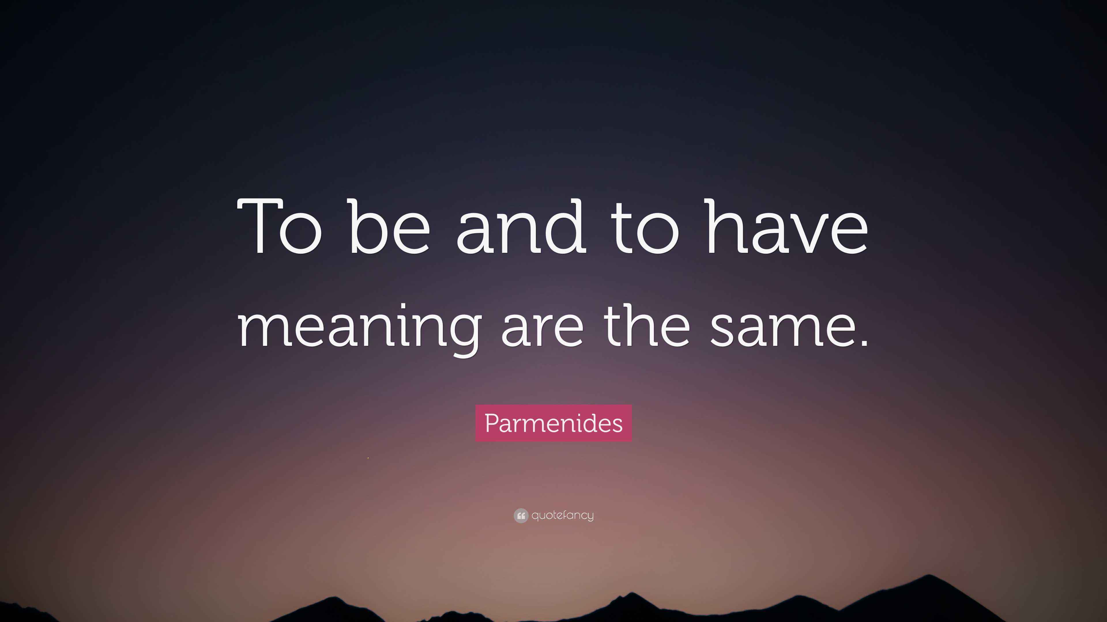 Parmenides Quote: “To be and to have meaning are the same.”