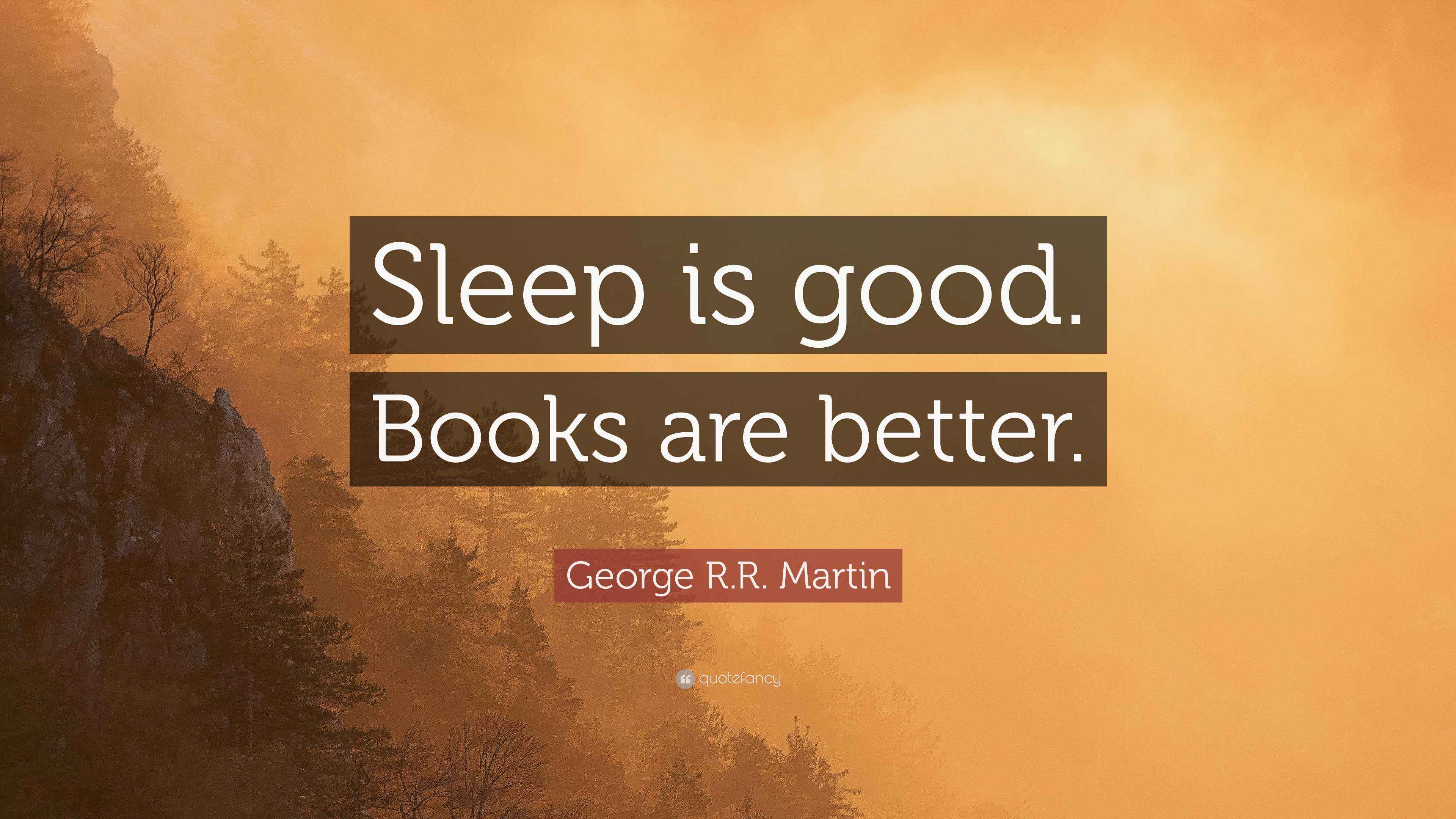 George R.R. Martin Quote: “Sleep is good. Books are better.”