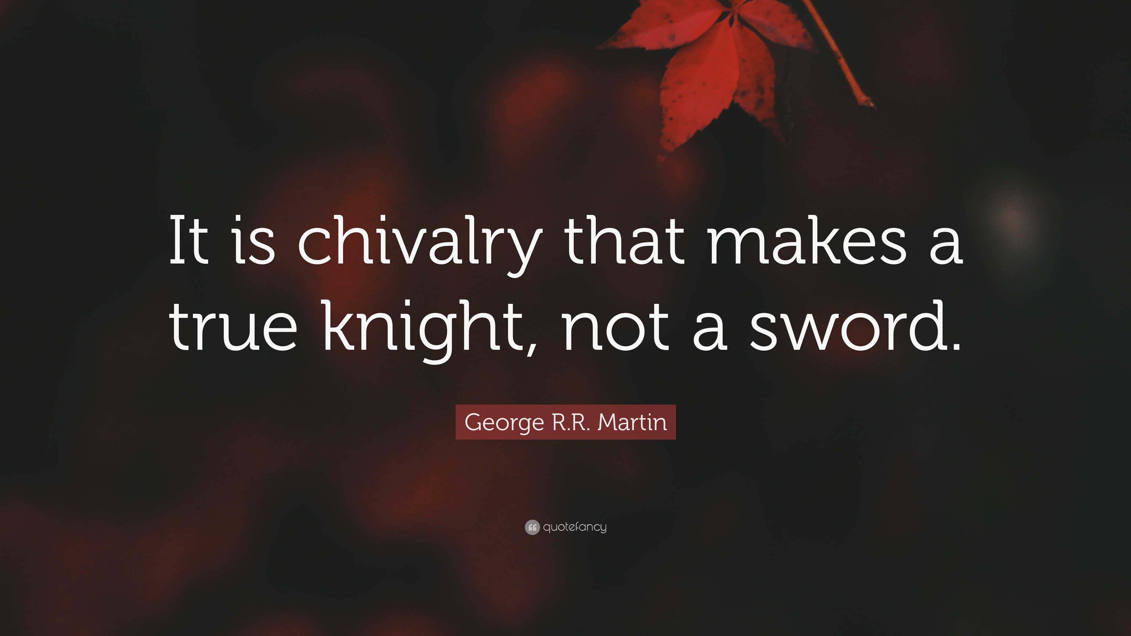 George R.R. Martin Quote: “It is chivalry that makes a true knight, not ...