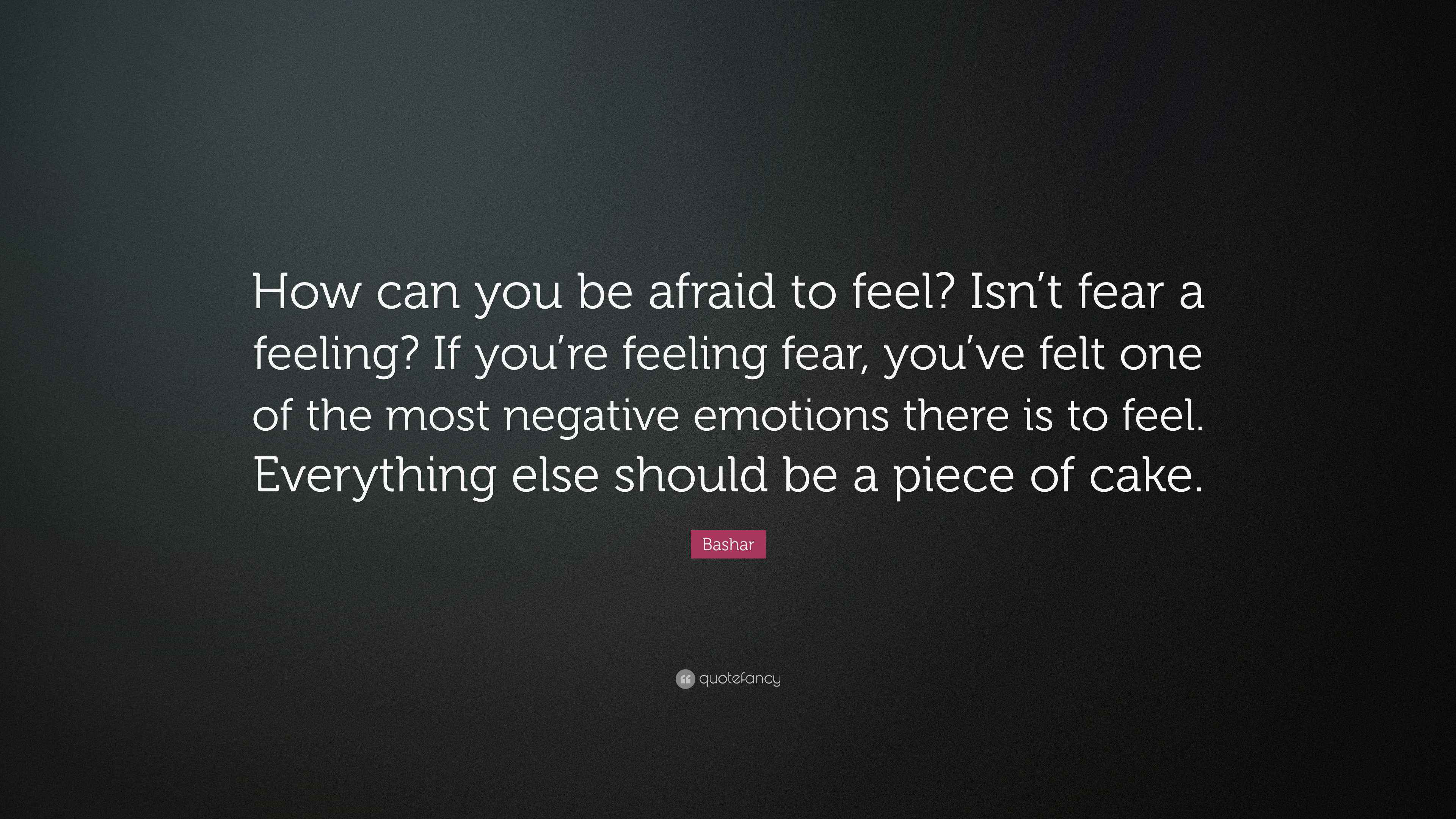 Bashar Quote: “How can you be afraid to feel? Isn’t fear a feeling? If ...