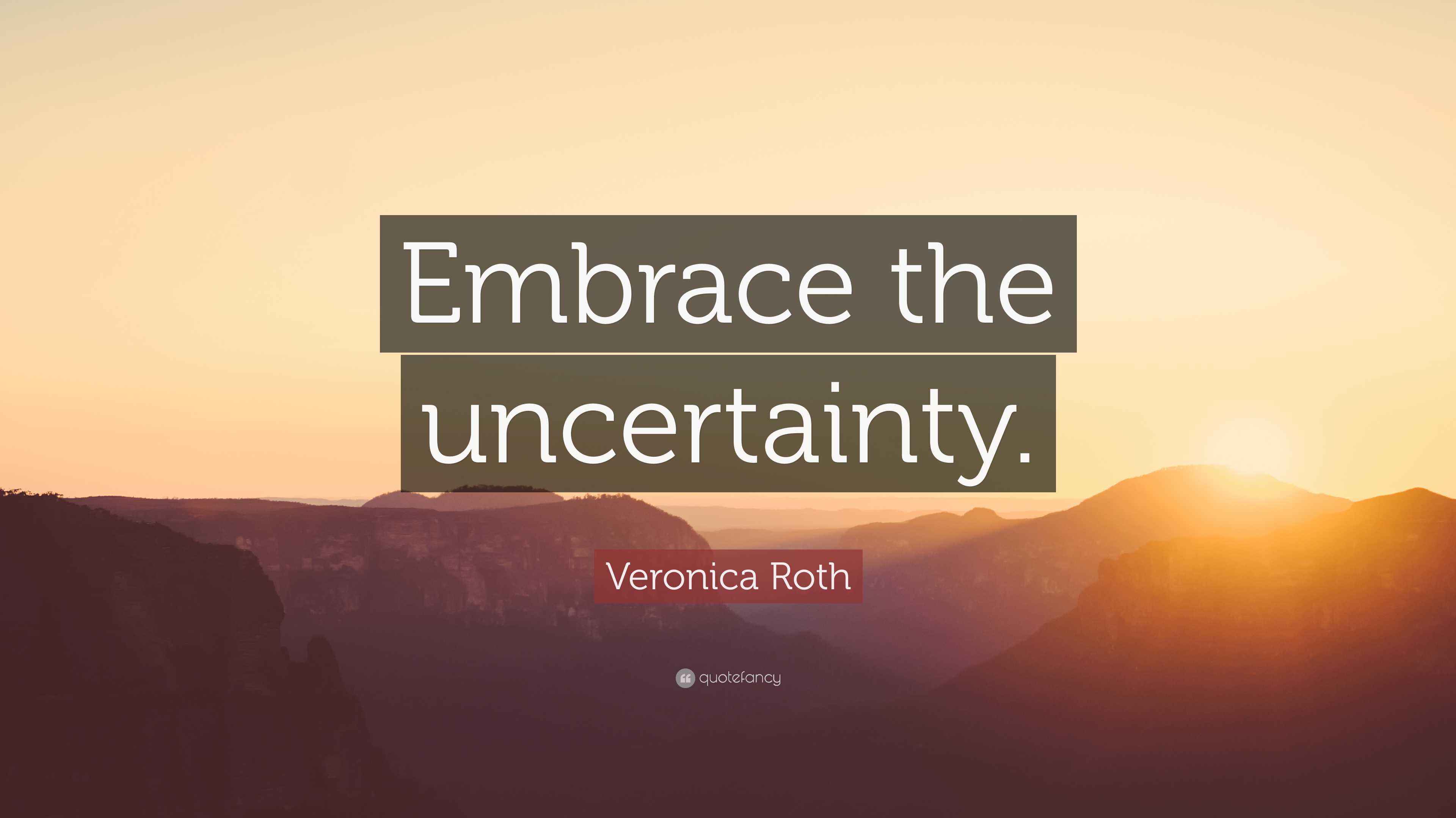 Veronica Roth Quote: “Embrace the uncertainty.”