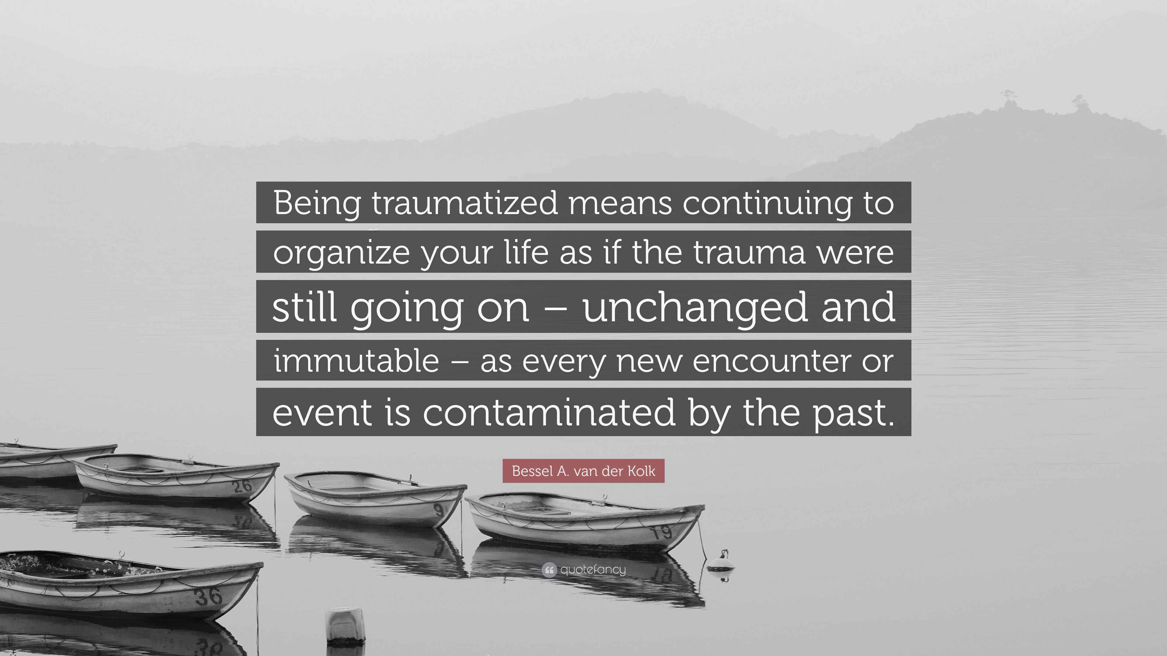 Bessel A. van der Kolk Quote: “Being traumatized means continuing to ...
