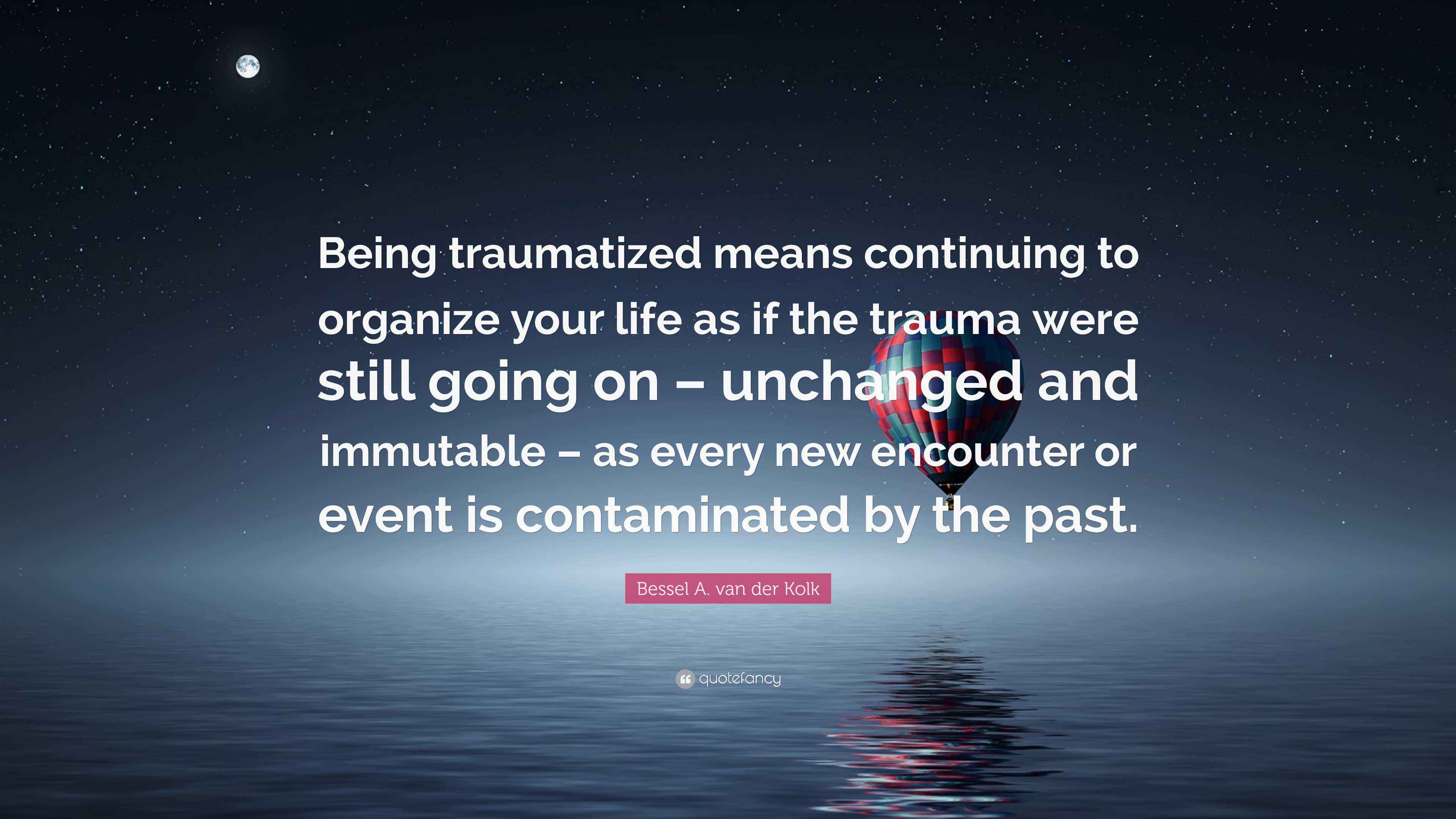 Bessel A. van der Kolk Quote: “Being traumatized means continuing to ...