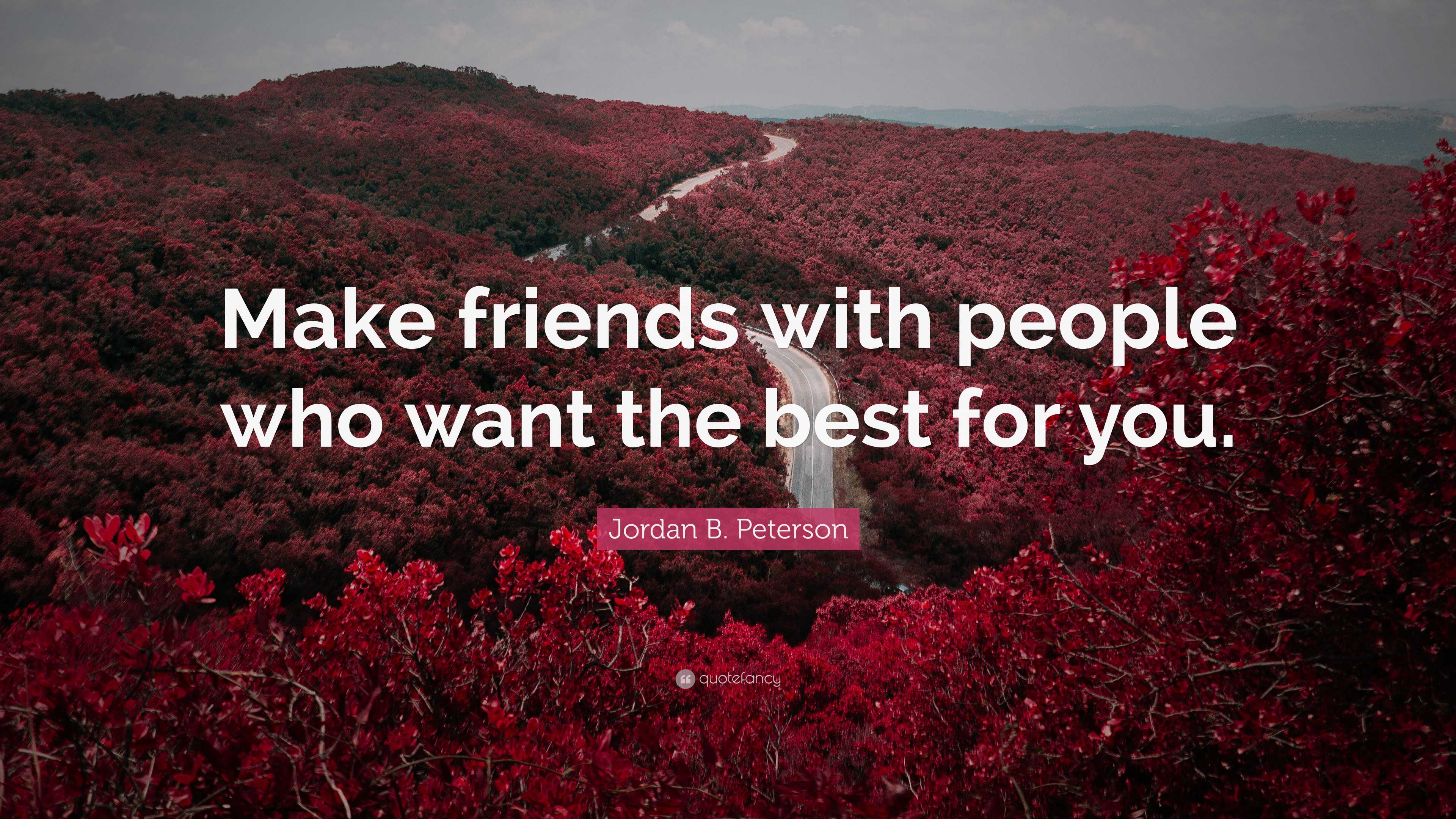 Jordan B. Peterson Quote: “Make friends with people who want the best ...