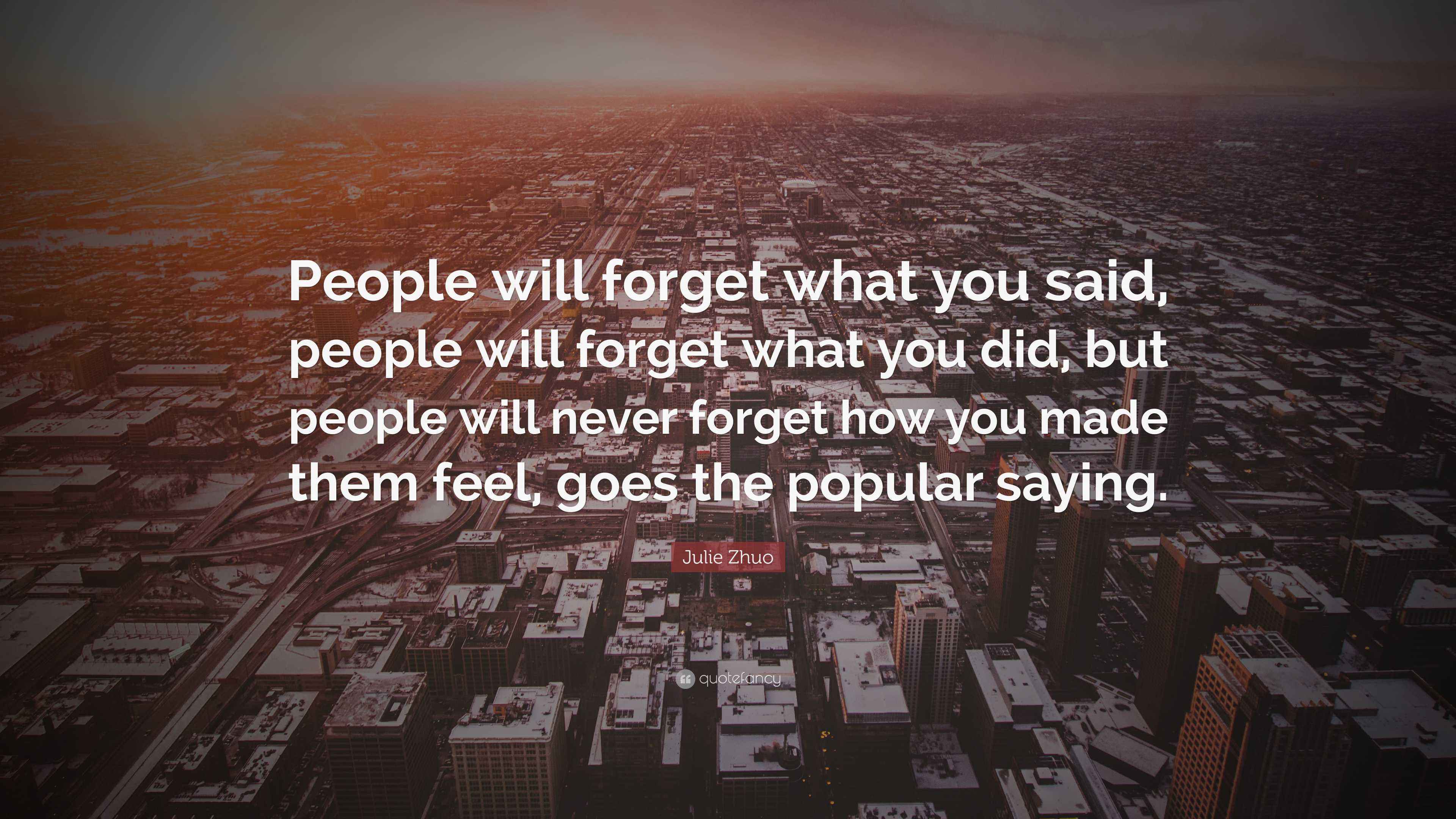 Julie Zhuo Quote: “People will forget what you said, people will forget ...