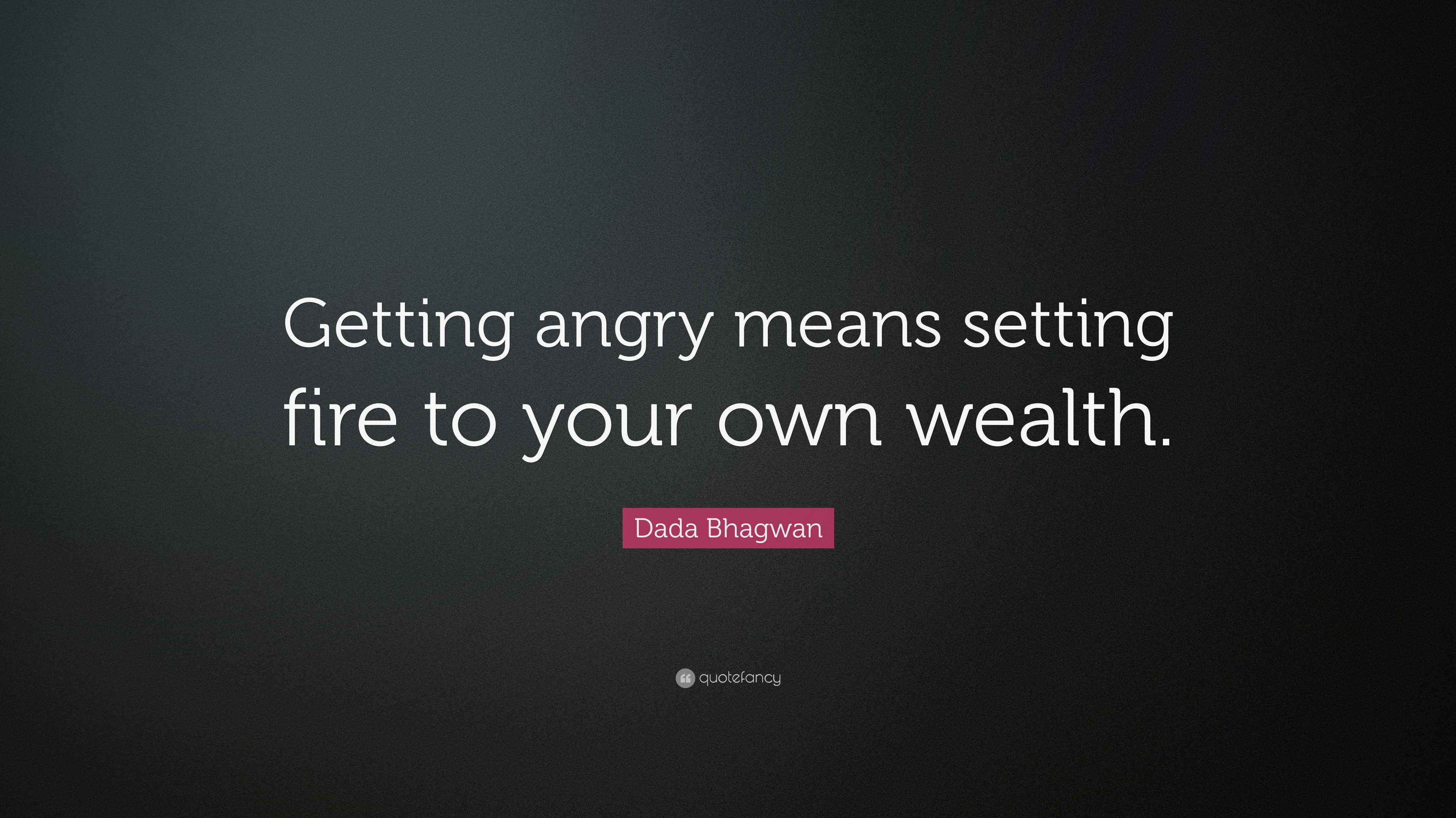 Dada Bhagwan Quote: “Getting angry means setting fire to your own wealth.”