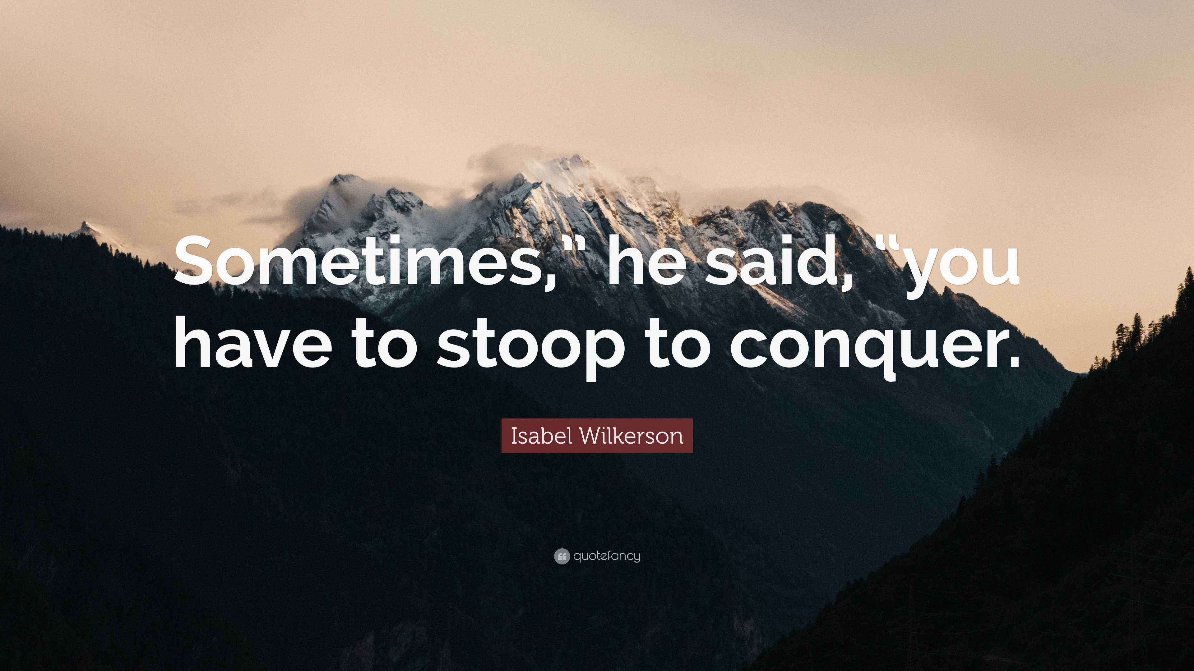 Isabel Wilkerson Quote: “Sometimes,” he said, “you have to stoop to ...