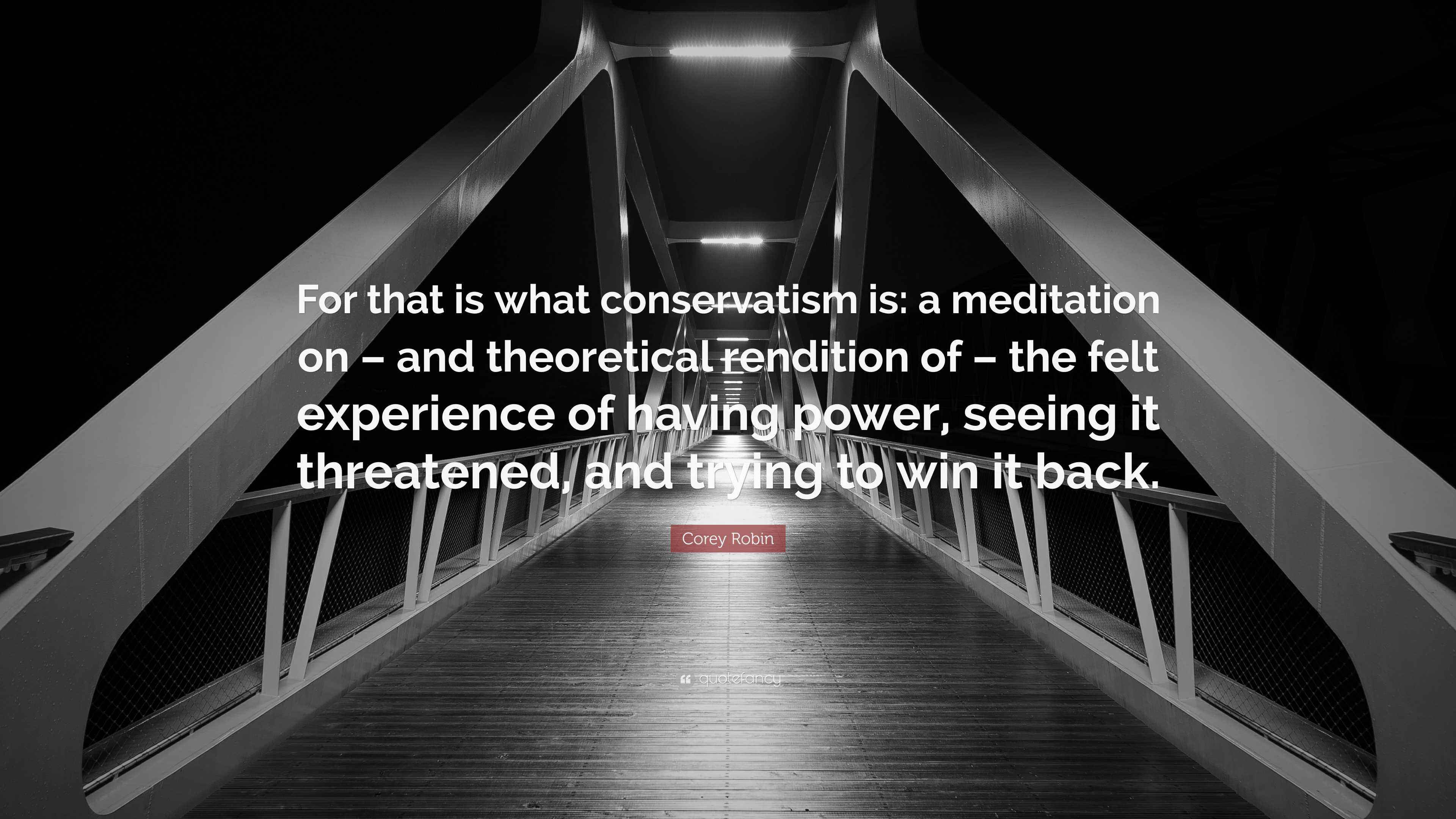 Corey Robin Quote: “For that is what conservatism is: a meditation on ...