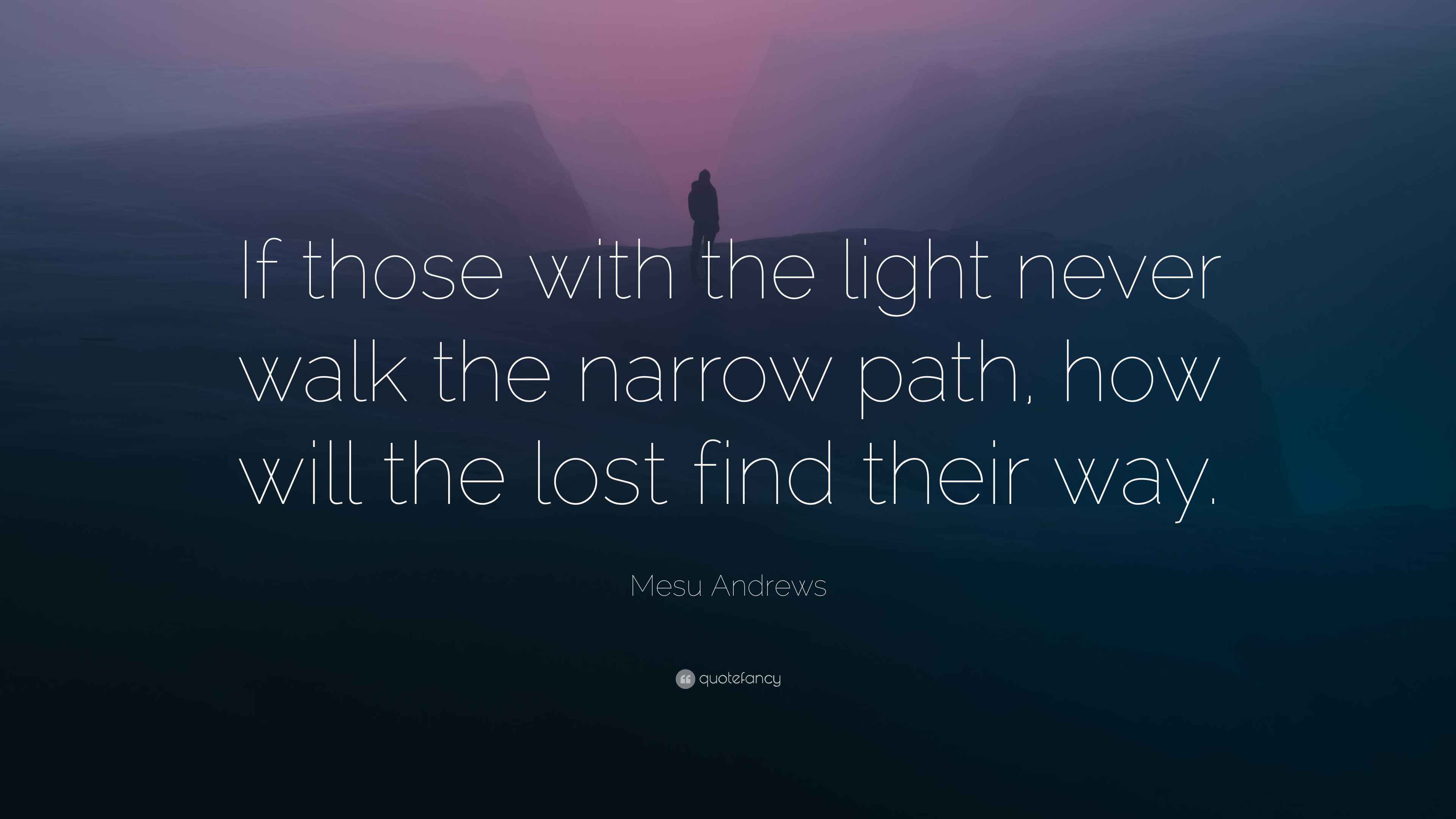 Mesu Andrews Quote: “If those with the light never walk the narrow path ...