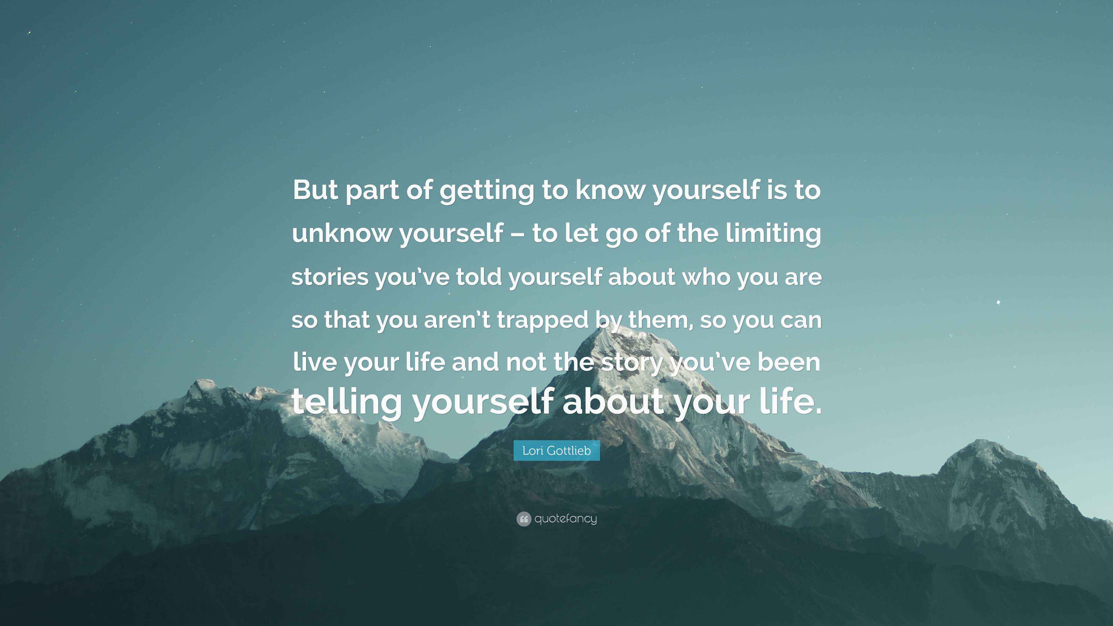 Lori Gottlieb Quote: “But part of getting to know yourself is to unknow ...