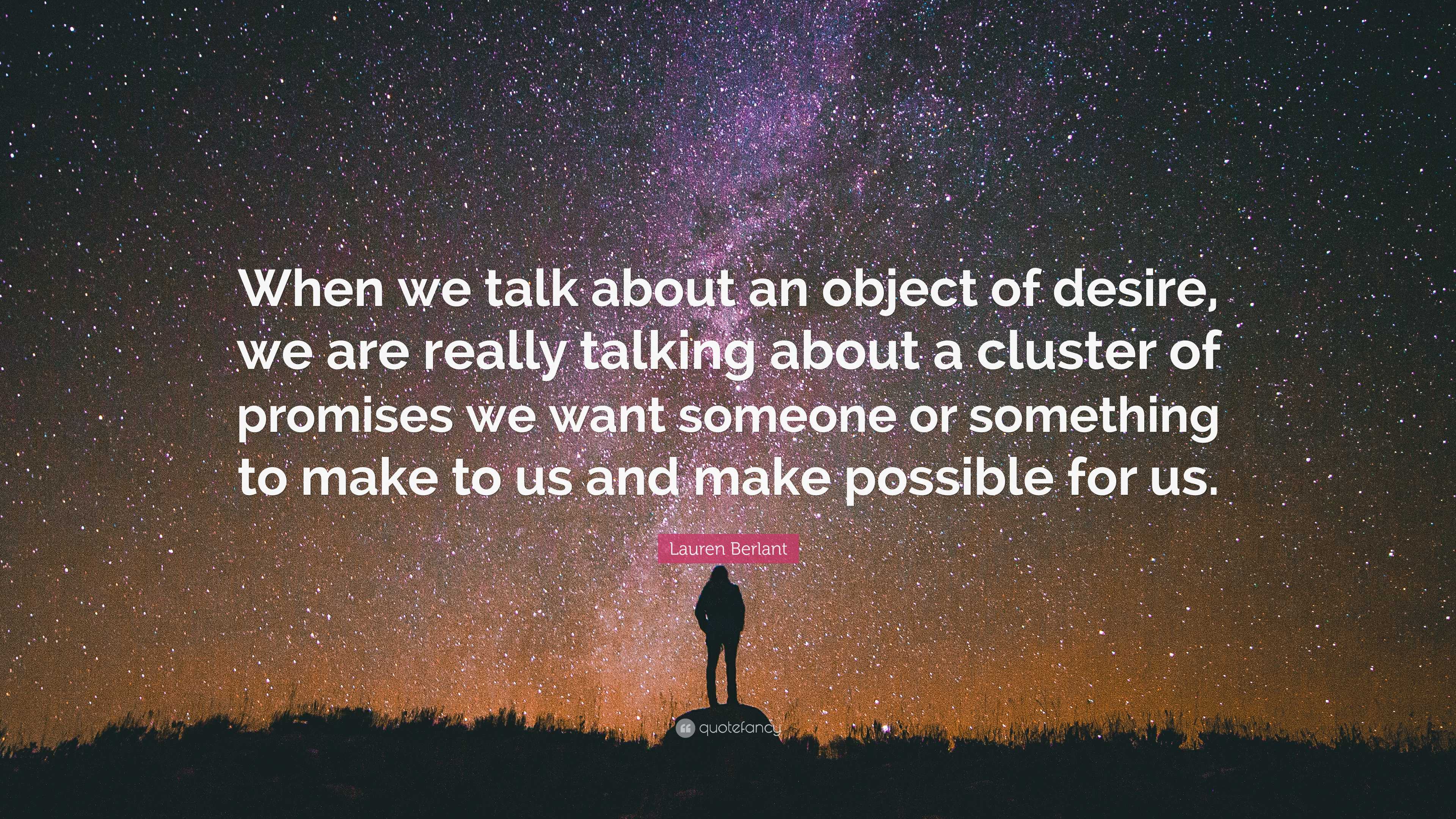Lauren Berlant Quote: “When we talk about an object of desire, we are ...