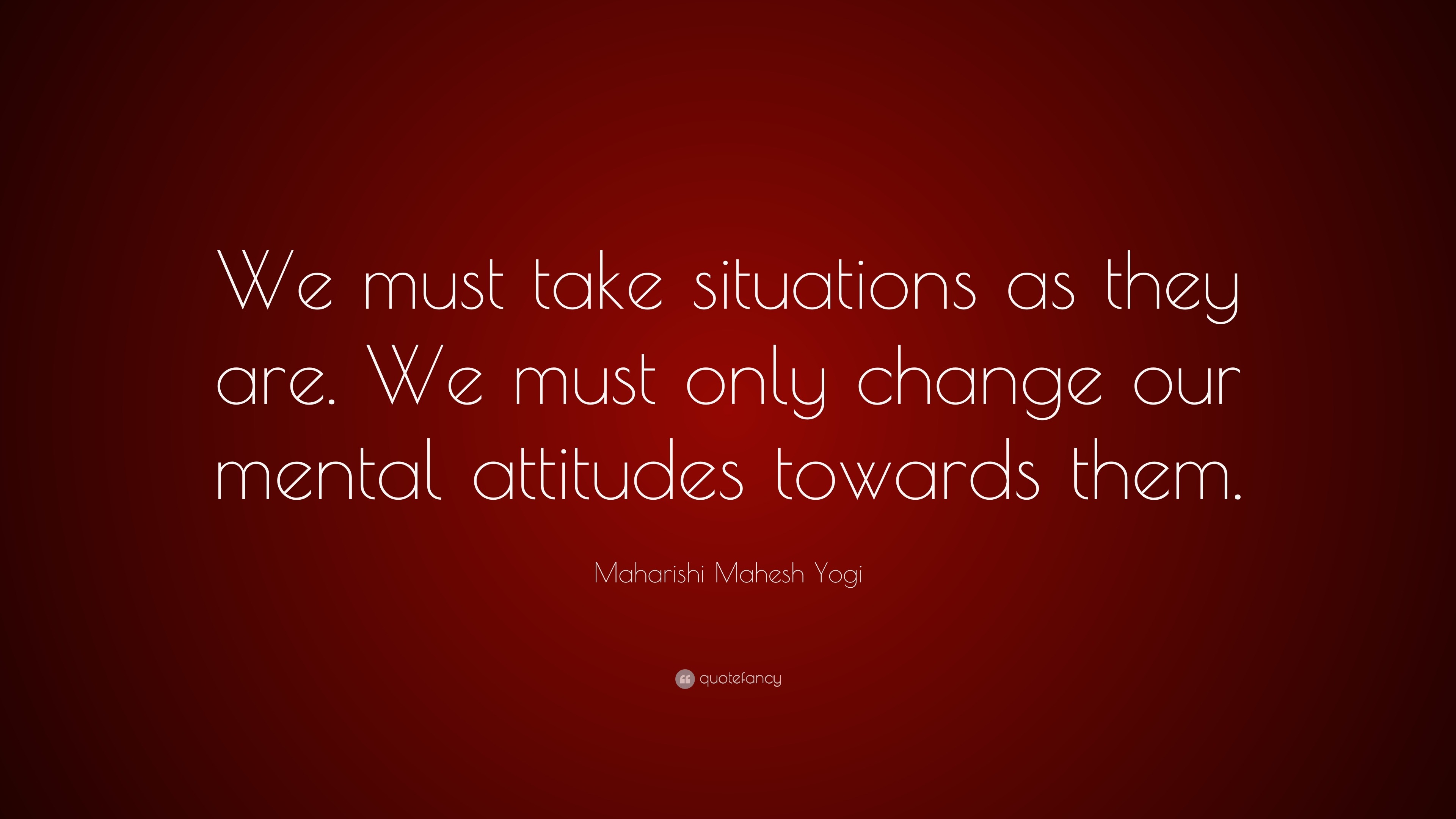 Maharishi Mahesh Yogi Quote: “We must take situations as they are. We ...