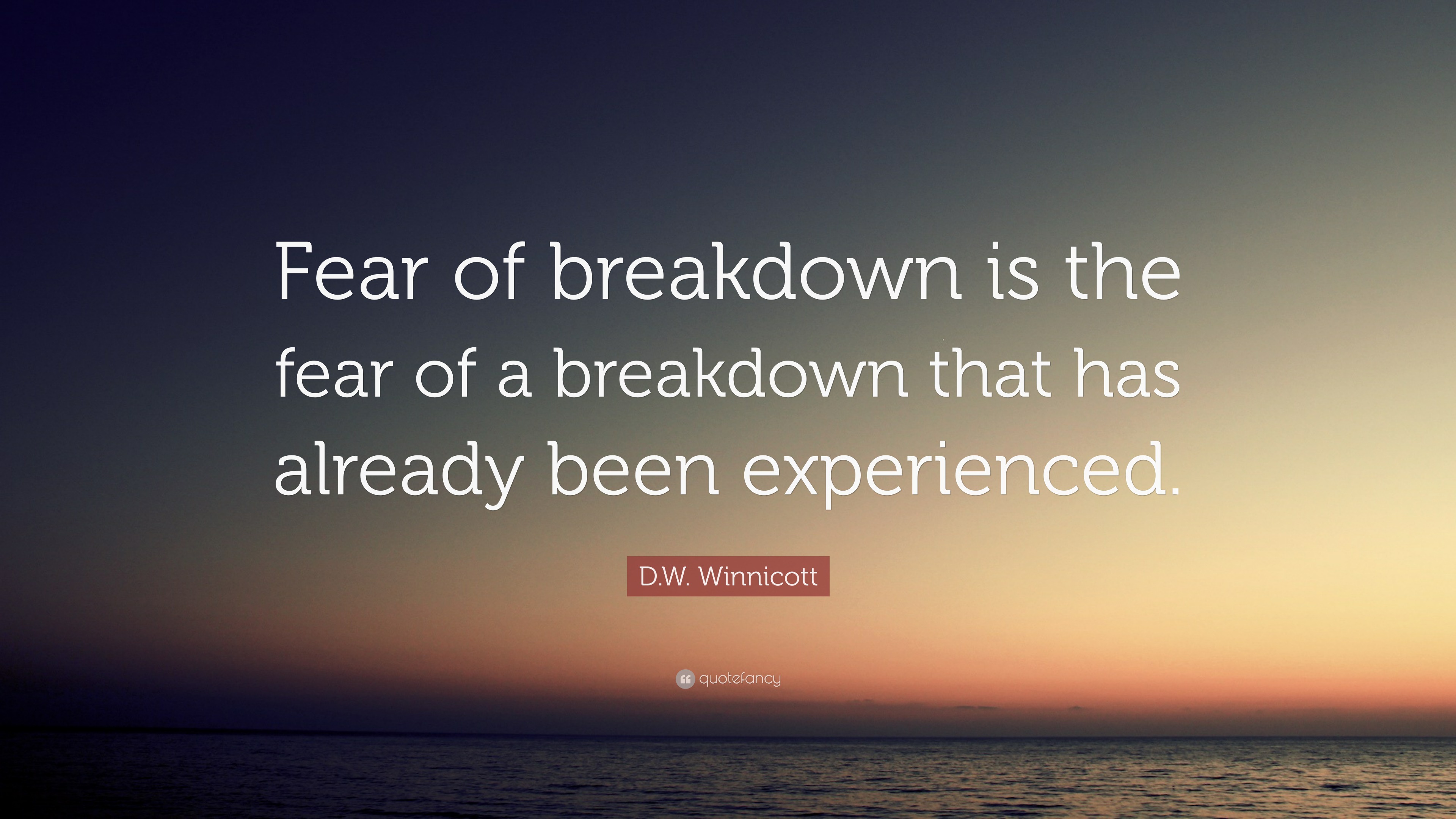 D.W. Winnicott Quote: “Fear of breakdown is the fear of a breakdown ...