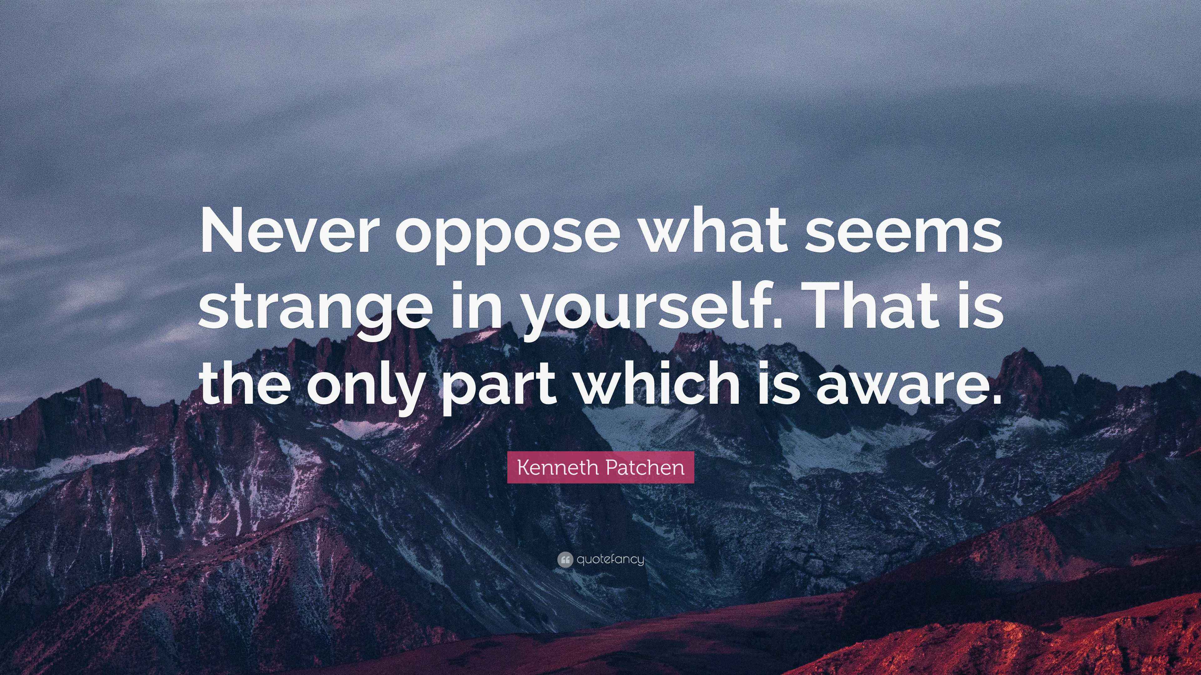 Kenneth Patchen Quote: “Never oppose what seems strange in yourself ...