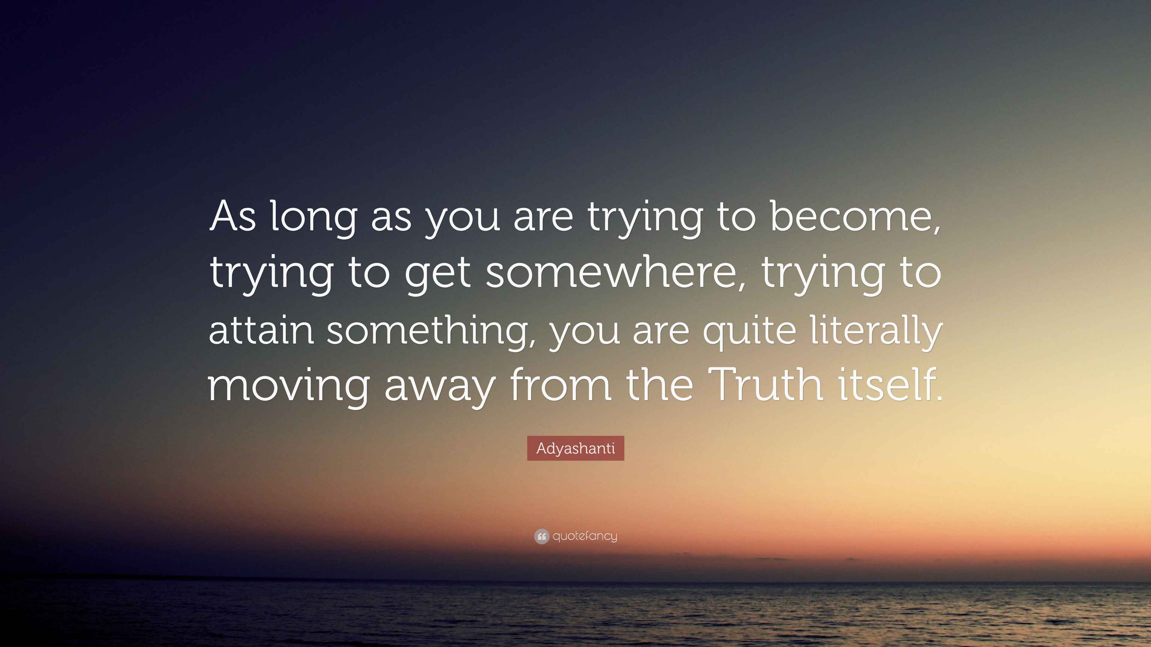 Adyashanti Quote: “As long as you are trying to become, trying to get ...