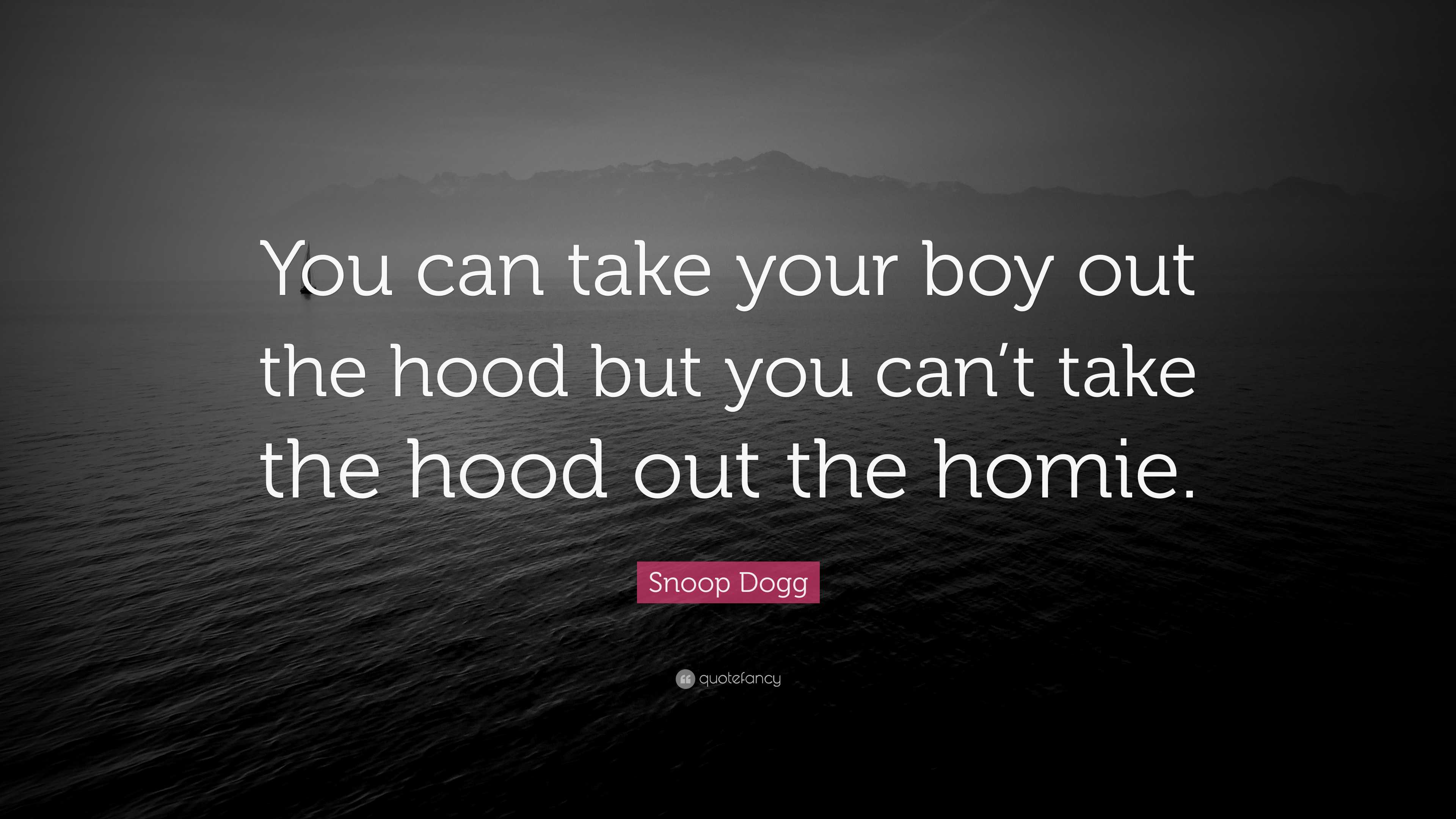 Snoop Dogg Quote: “You can take your boy out the hood but you can’t ...