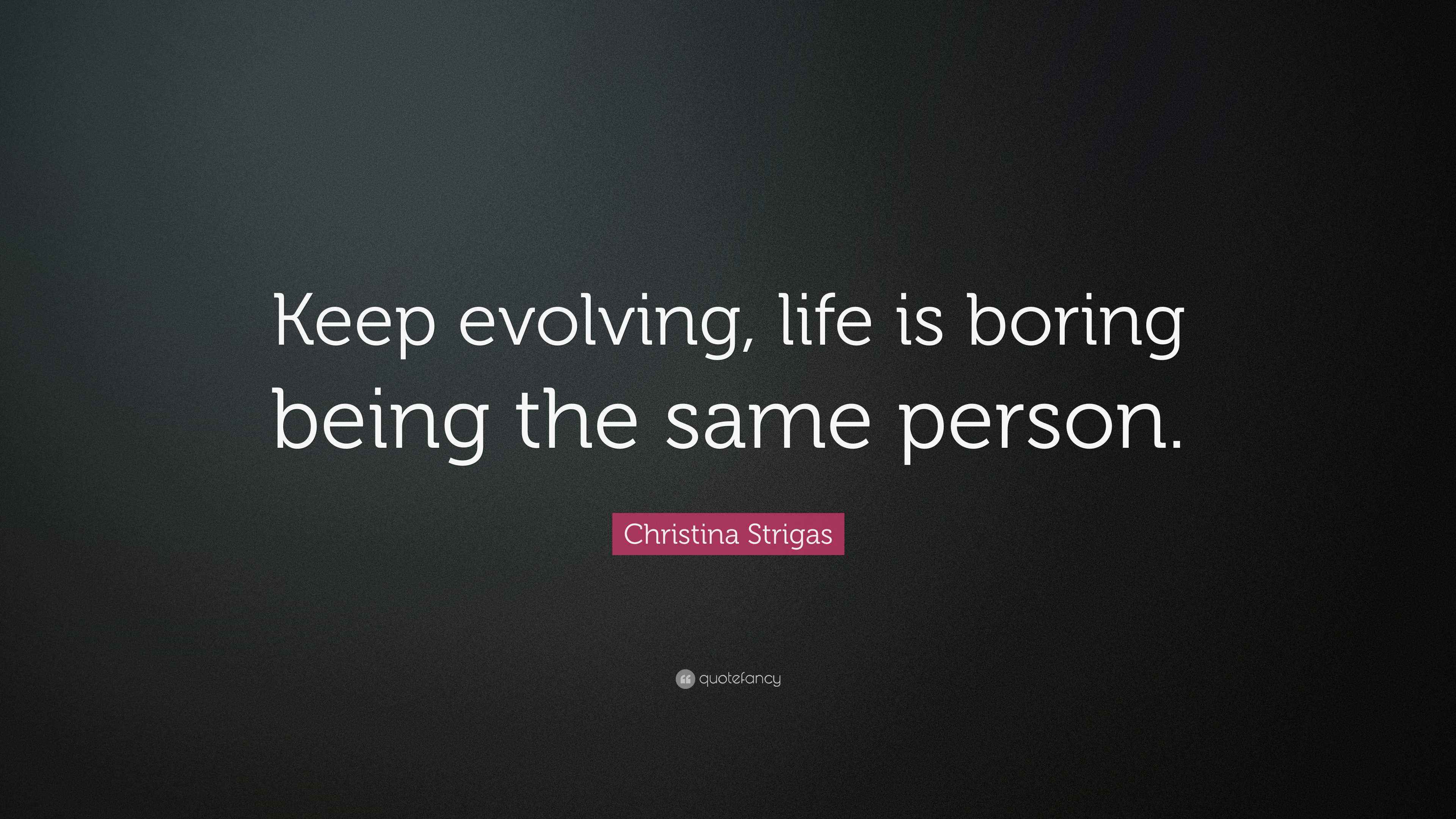 Christina Strigas Quote: “Keep evolving, life is boring being the same ...
