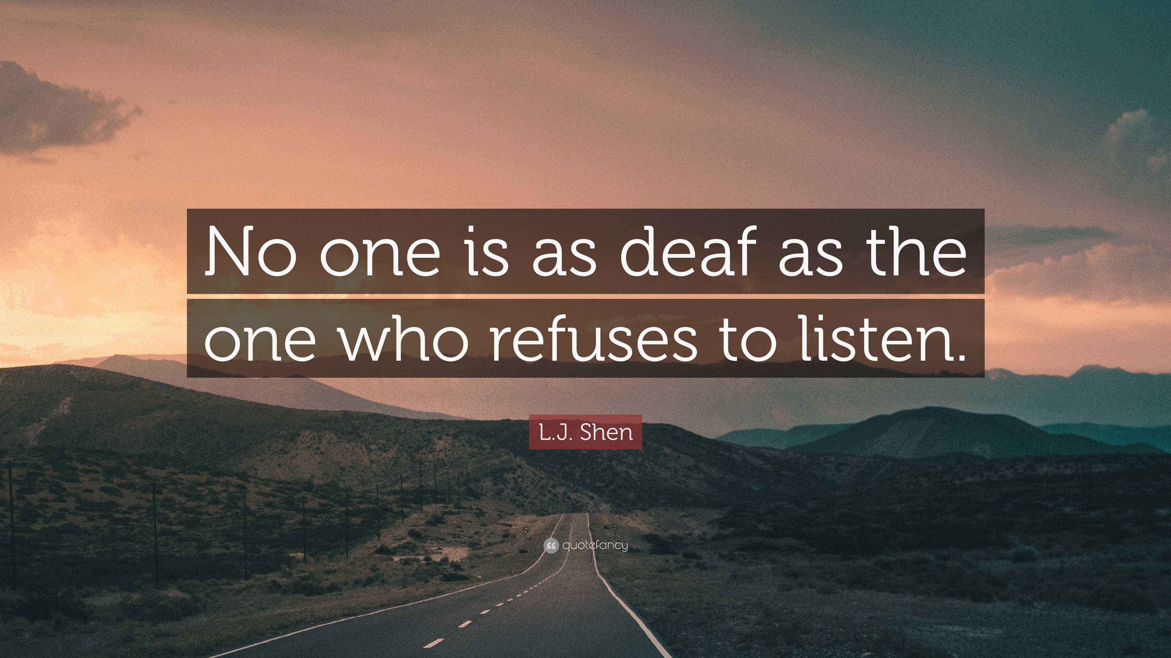 L.J. Shen Quote: “No one is as deaf as the one who refuses to listen.”