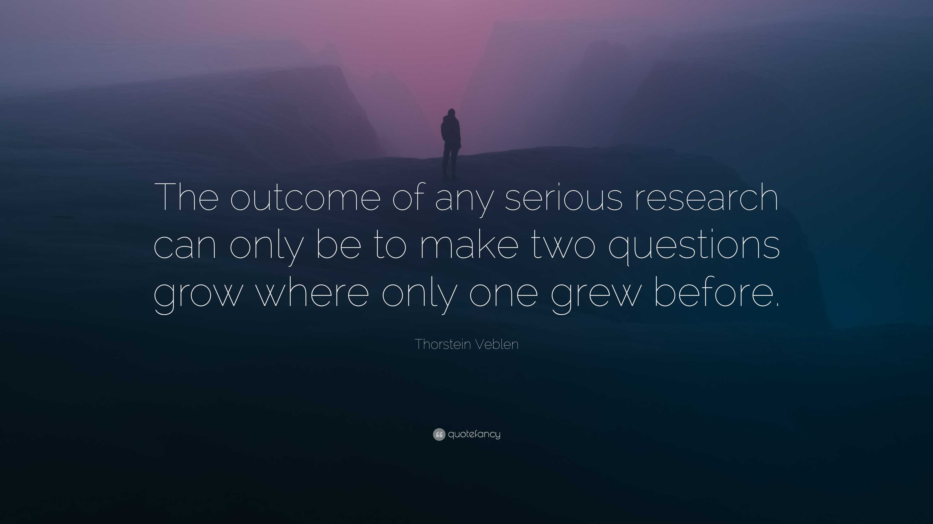 Thorstein Veblen Quote: “The outcome of any serious research can only ...