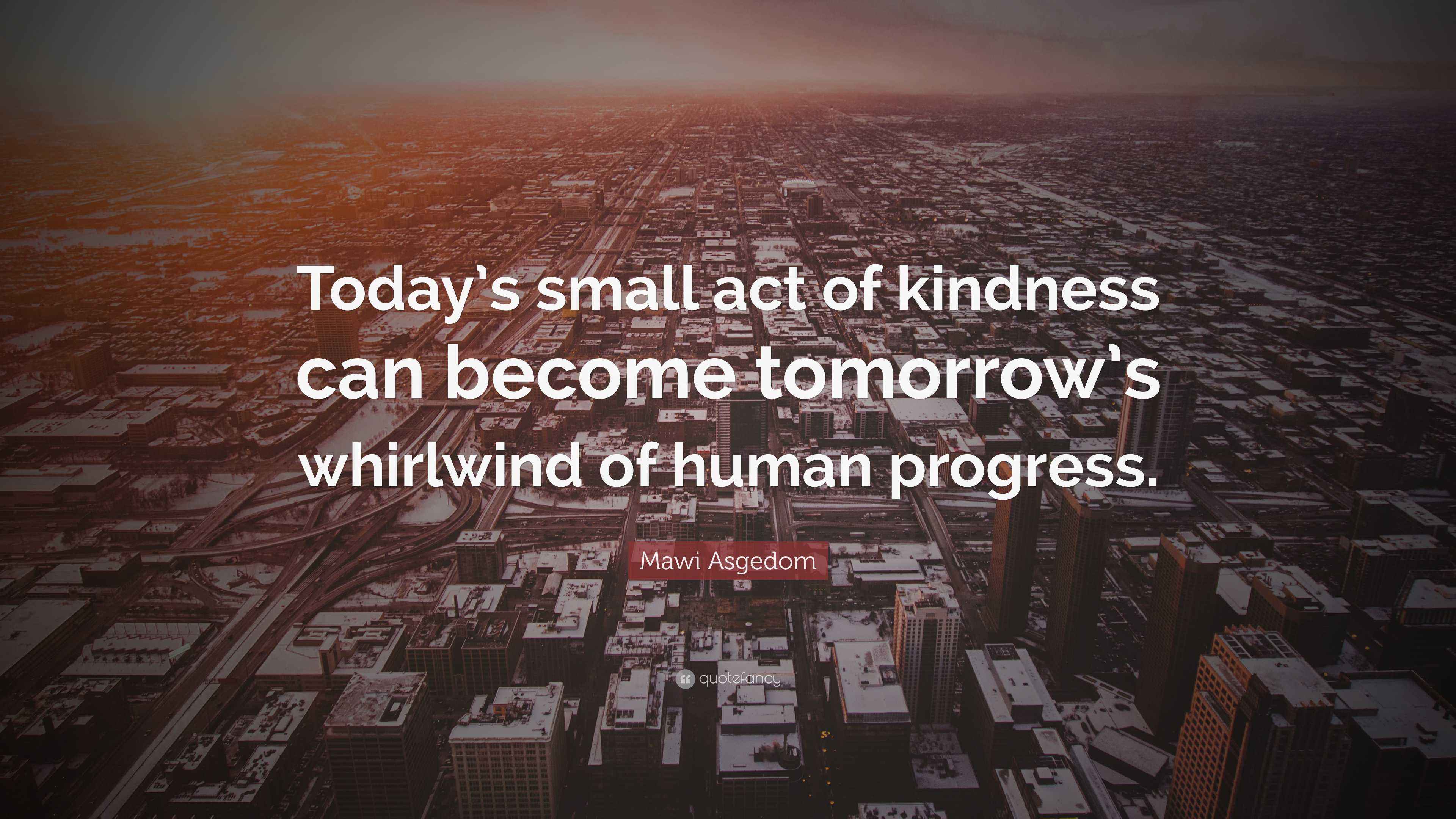 Mawi Asgedom Quote: “Today’s small act of kindness can become tomorrow ...