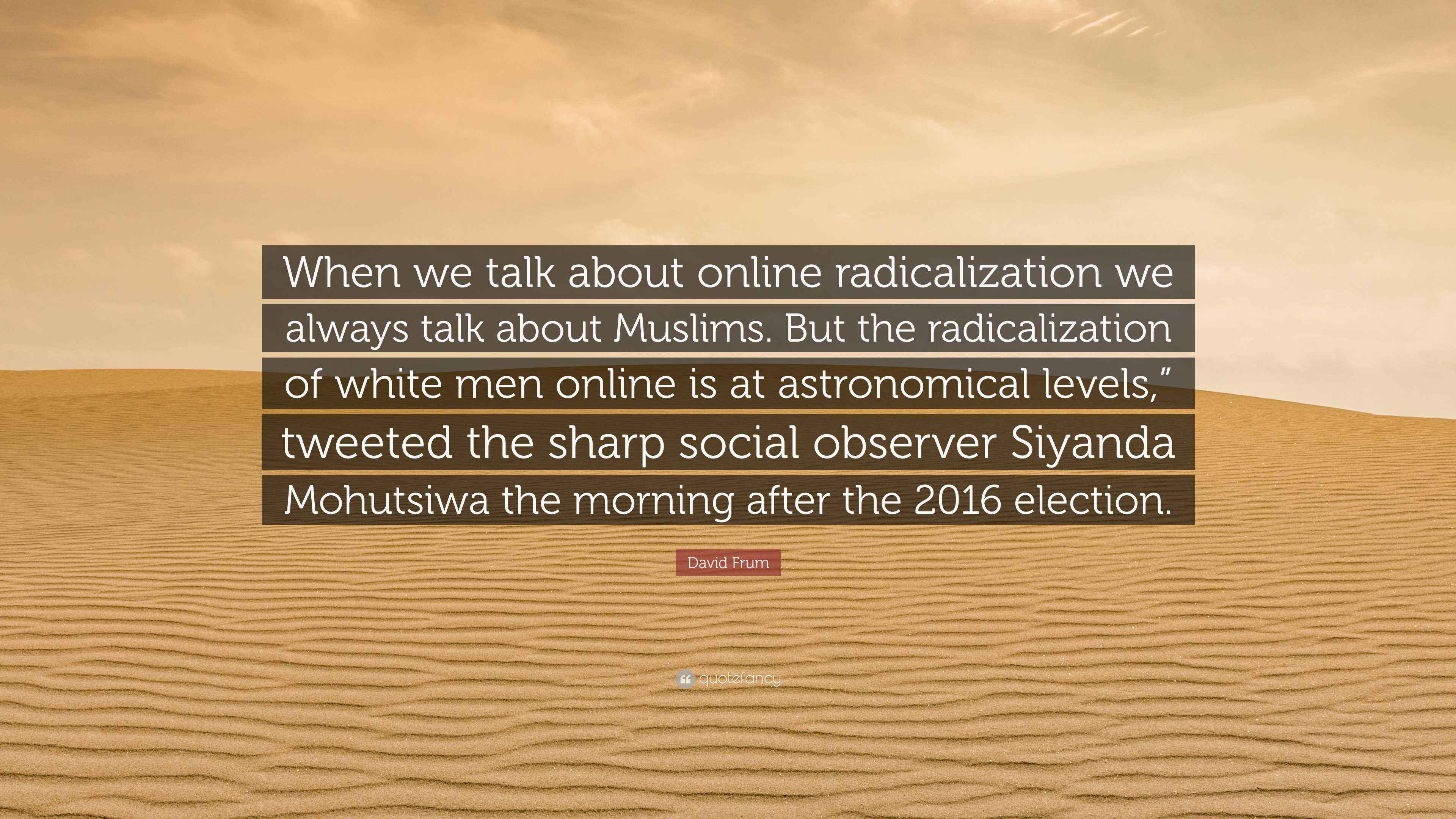 David Frum Quote: “When we talk about online radicalization we always ...