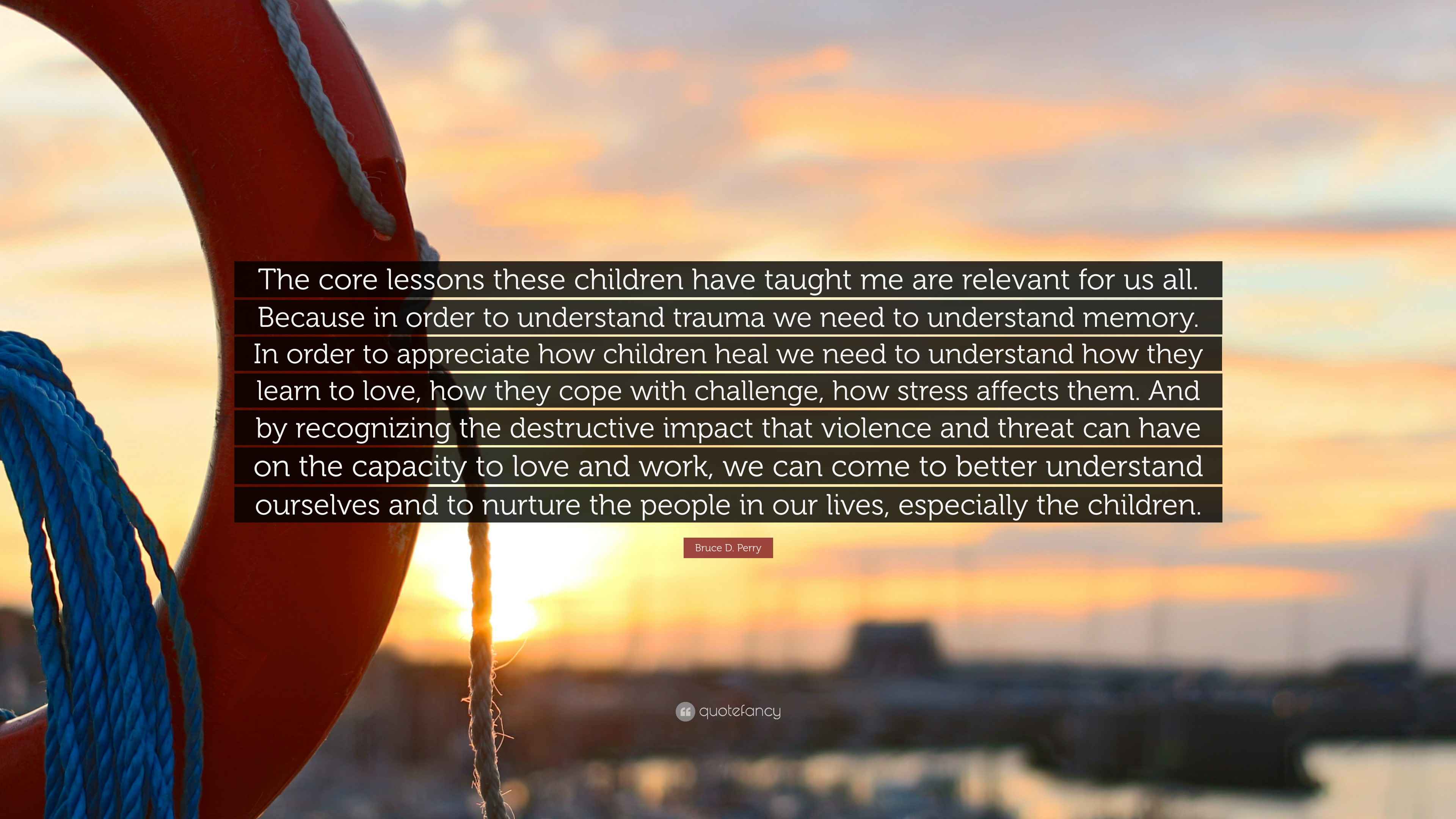 Bruce D. Perry Quote: “The core lessons these children have taught me ...